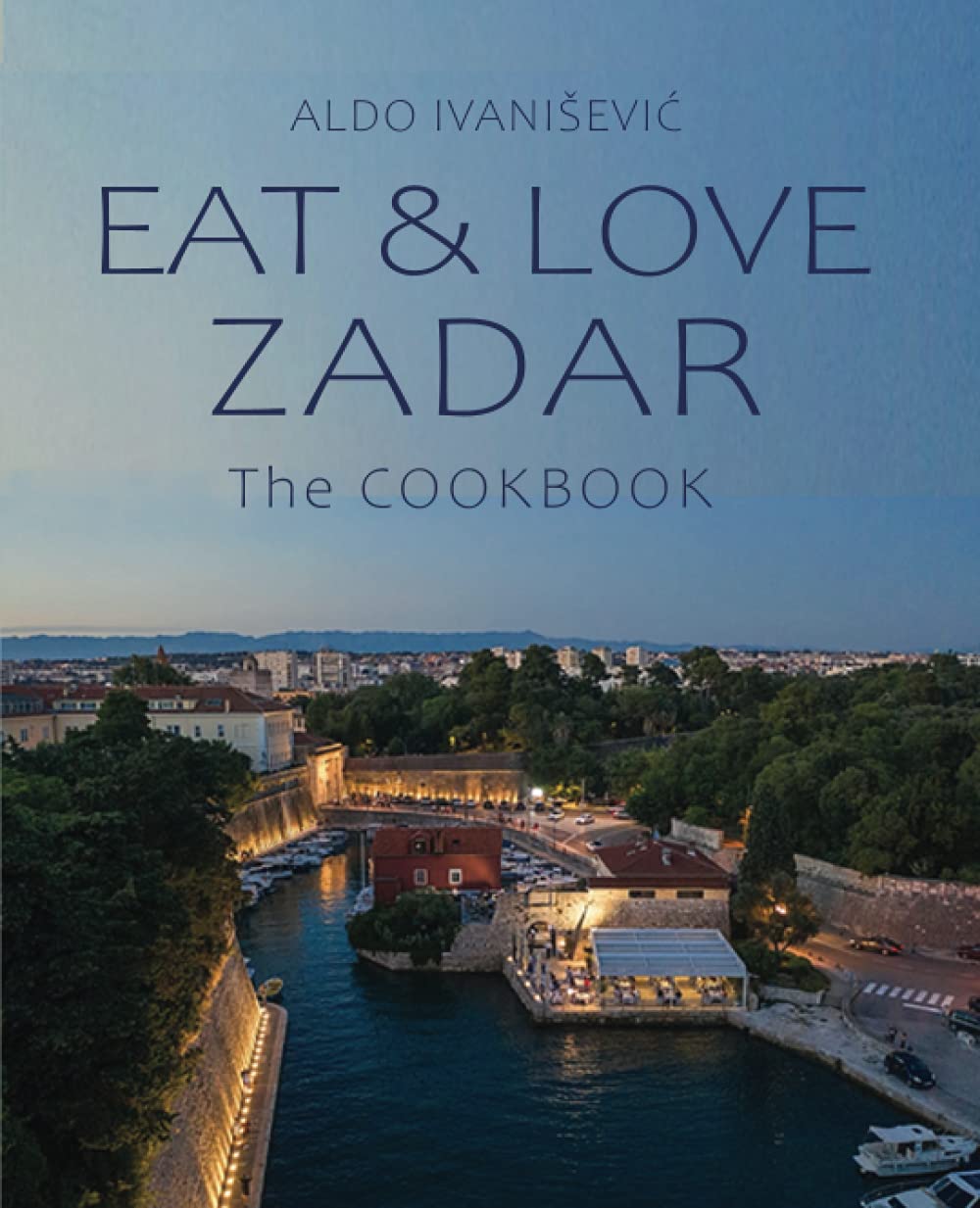 EAT & LOVE ZADAR: The COOKBOOK by Aldo Ivanišević | Goodreads