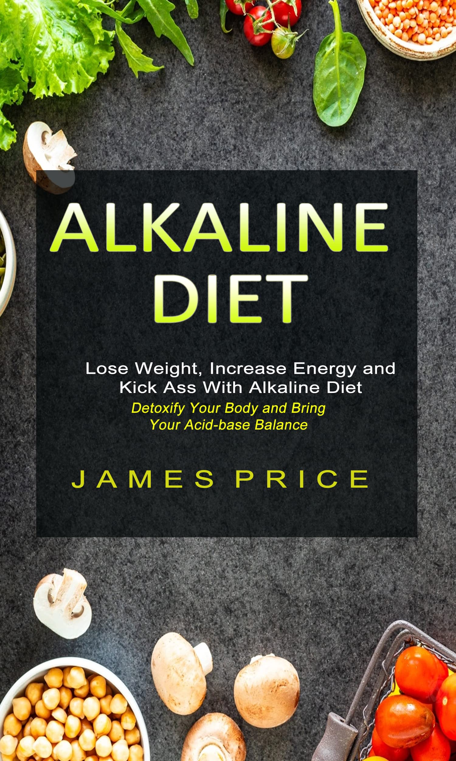 Alkaline Diet: Lose Weight, Increase Energy and Kick Ass With Alkaline ...