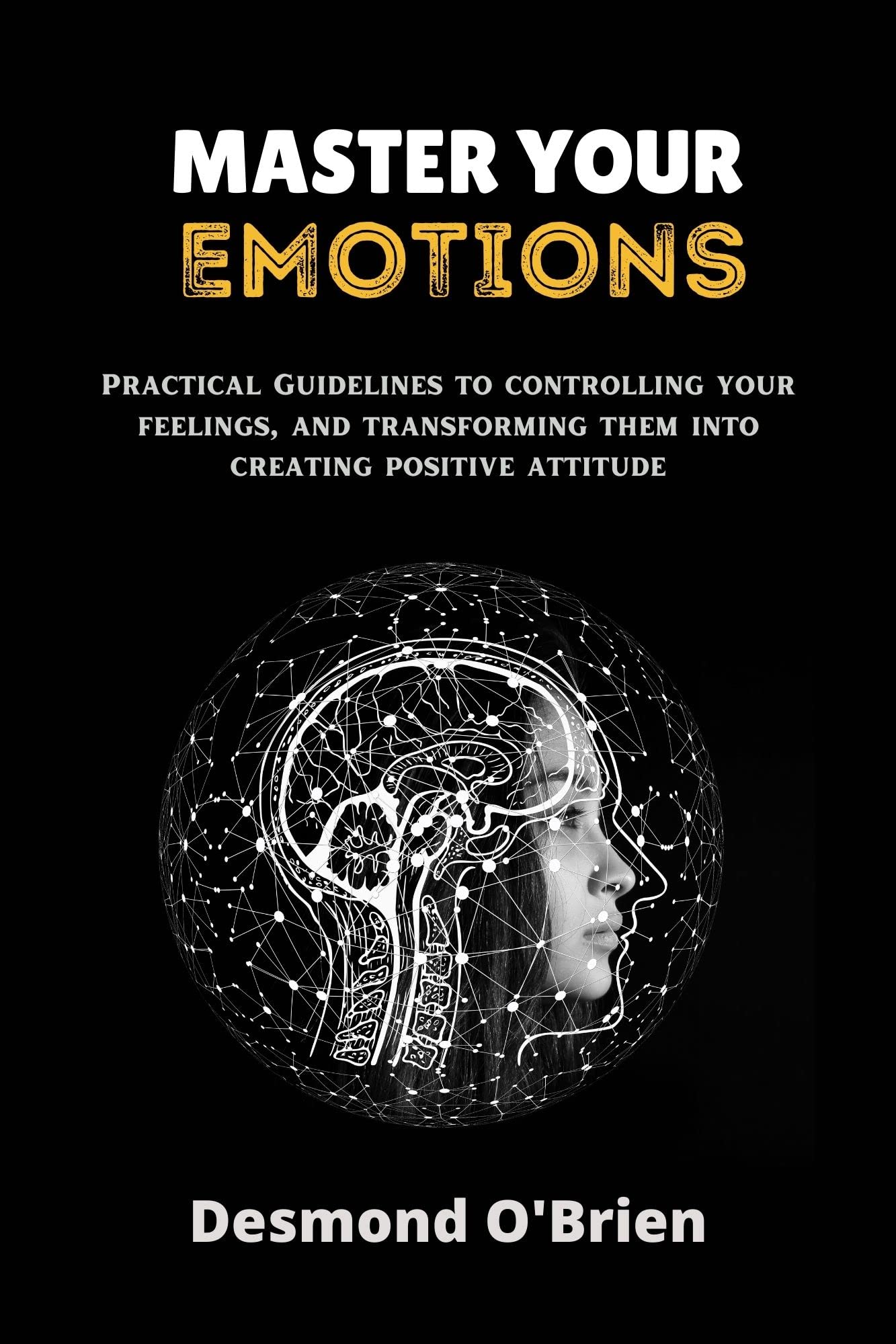 MASTER YOUR EMOTIONS: Practical Guidelines to Controlling Your Emotions ...