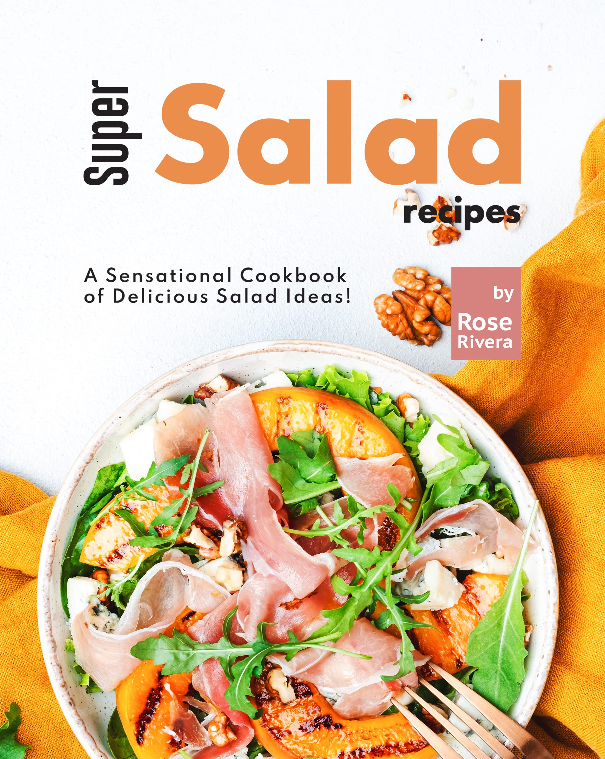 Super Salad Recipes: A Sensational Cookbook of Delicious Salad Ideas ...