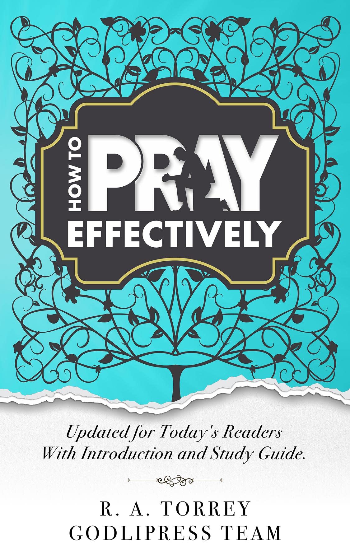 R A Torrey How To Pray Effectively Updated For Today s Readers With R A Torrey How To Pray Effectively Updated For Today s Readers With
