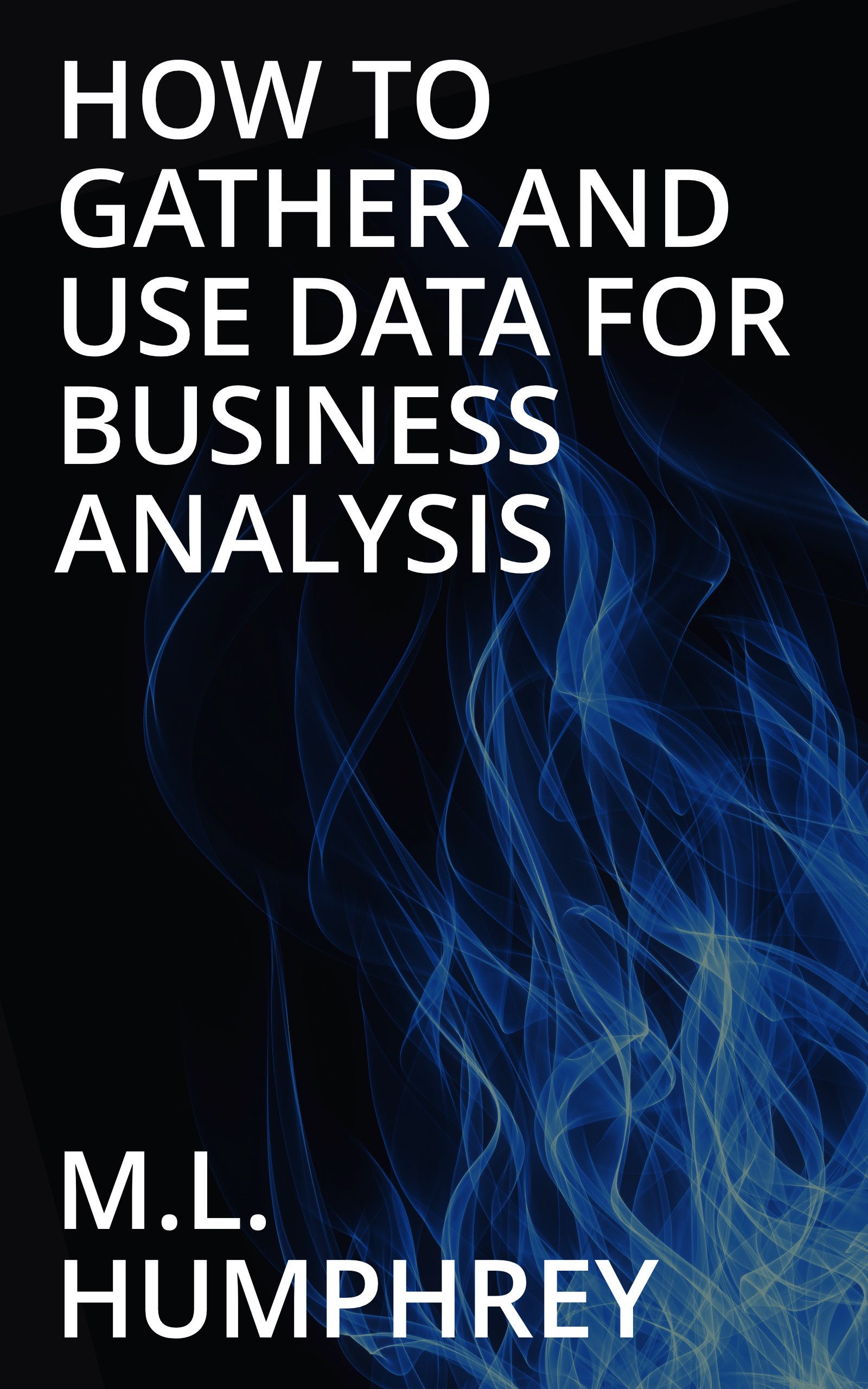 How To Gather and Use Data For Business Analysis by M.L. Humphrey ...