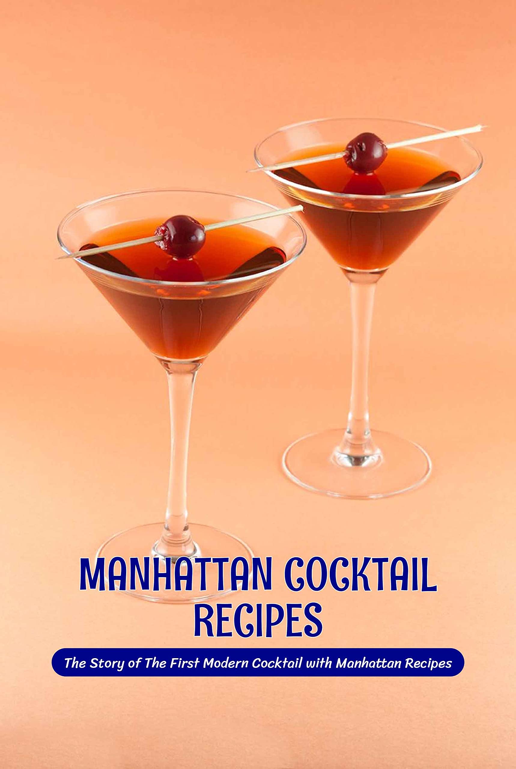 Manhattan Cocktail Recipes: The Story of The First Modern Cocktail with ...