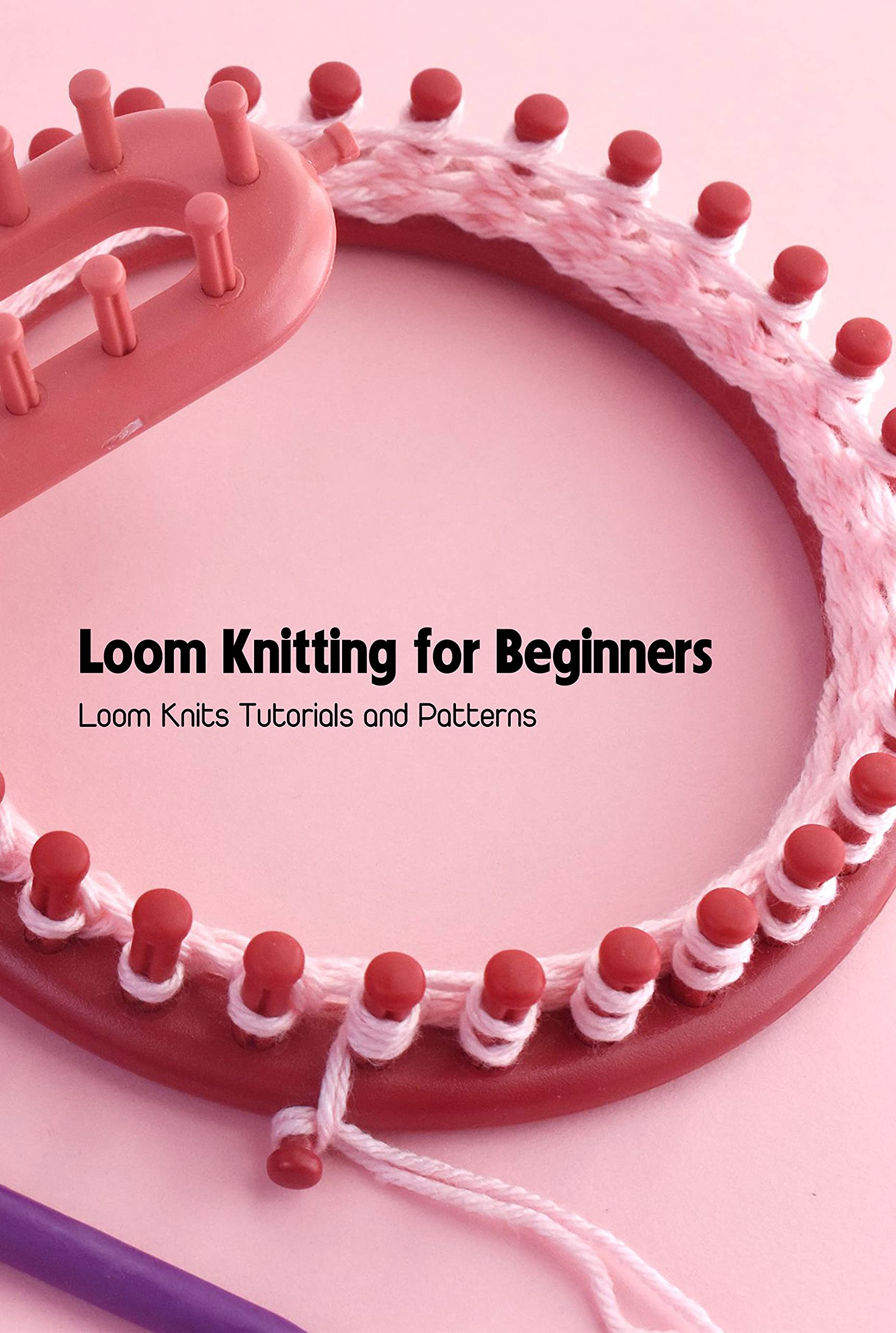 Loom Knitting for Beginners: Loom Knits Tutorials and Patterns by ...