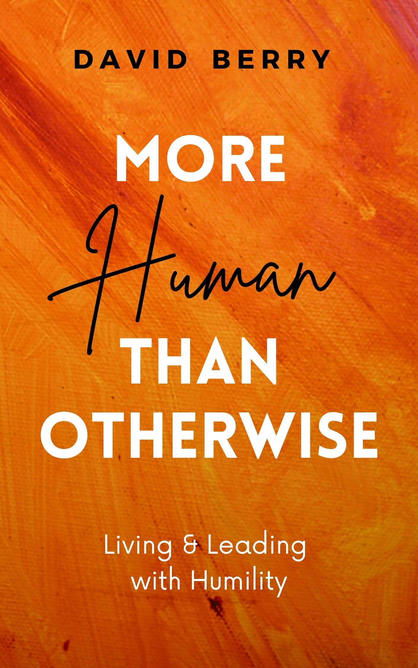 More Human Than Otherwise: Living & Leading with Humility by David ...