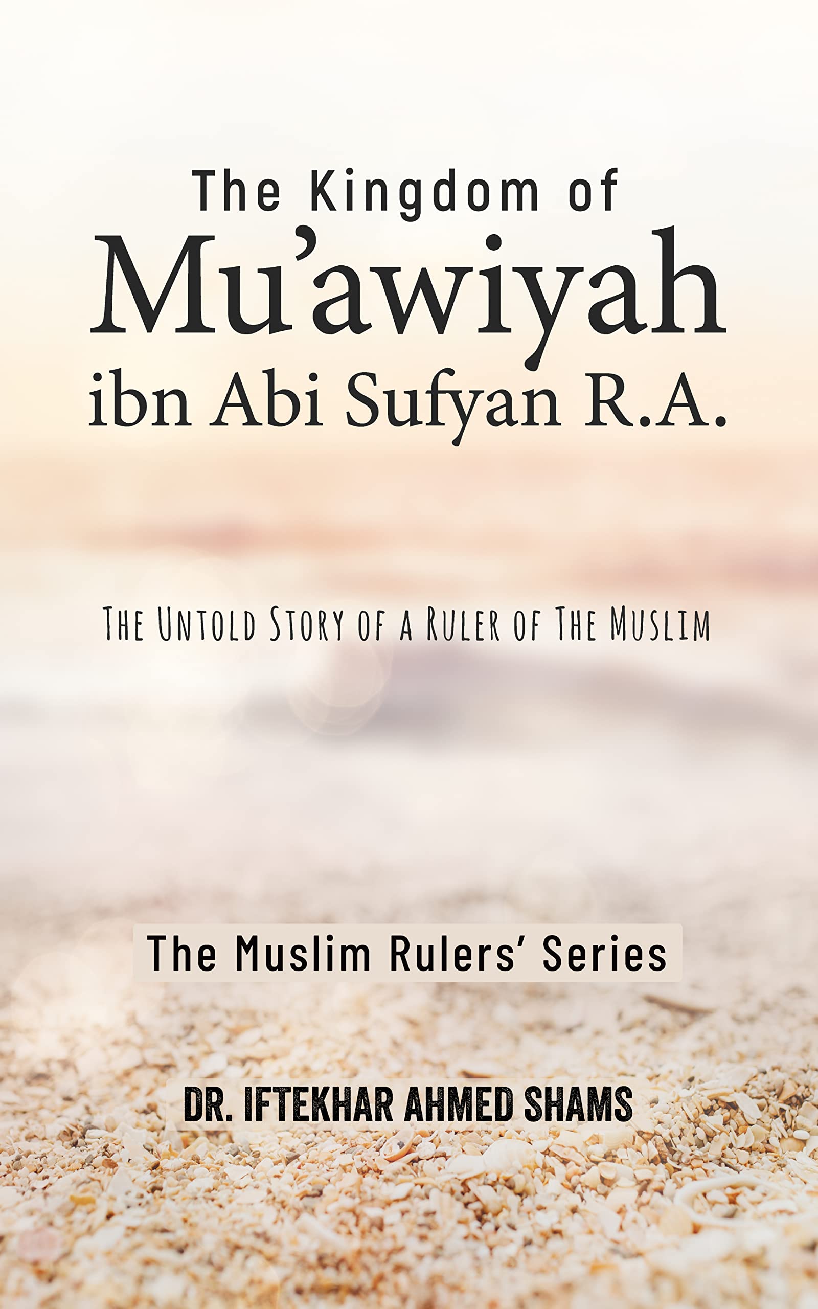 THE KINGDOM OF HAZRAT MUAWIYA IBN ABI SUFYAN: The Untold Story of a Ruler Of The Muslim by Dr ...