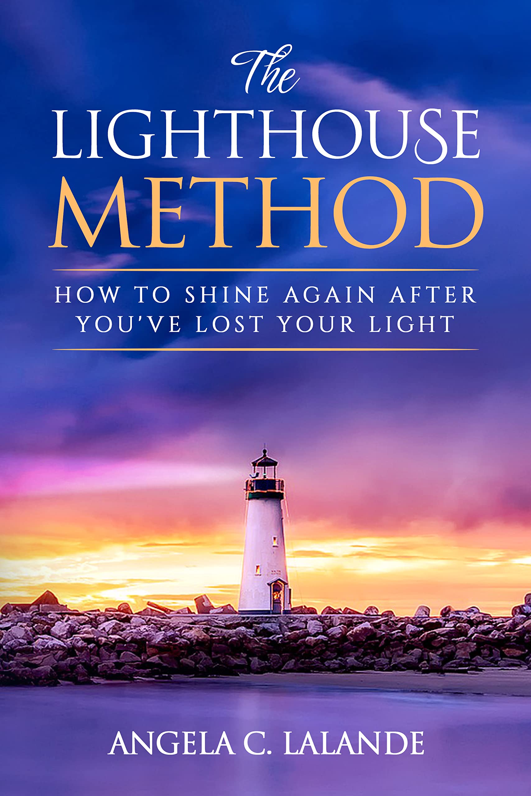 The Lighthouse Method: How to Shine Again After You've Lost Your Light by Angela C. Lalande ...