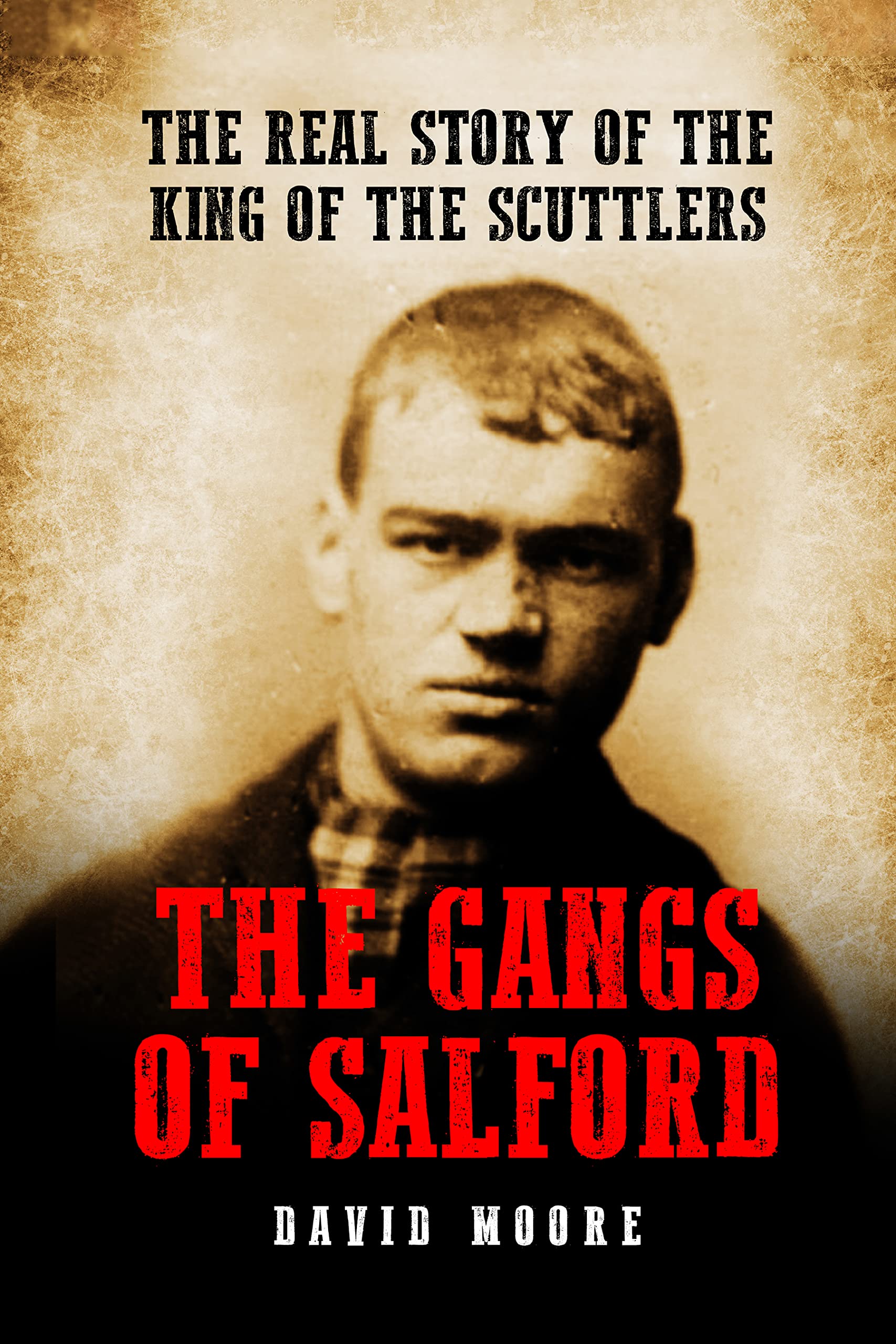THE GANGS OF SALFORD: THE REAL STORY OF THE KING OF THE SCUTTLERS by ...
