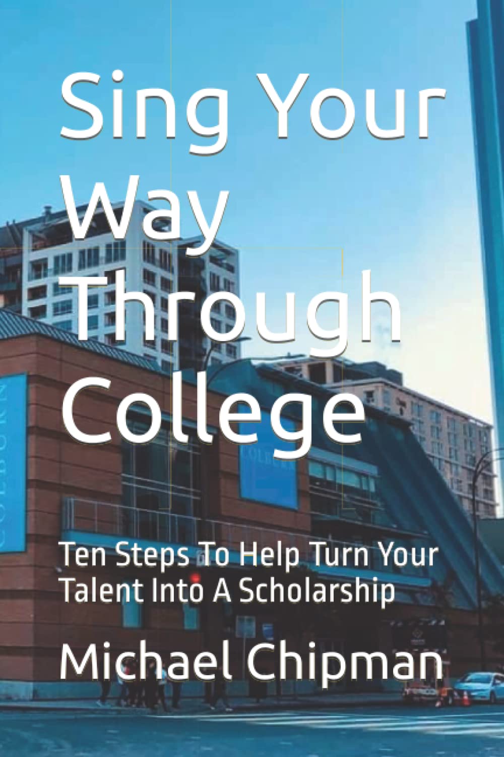 Sing Your Way Through College: Ten Steps To Help Turn Your Talent Into ...