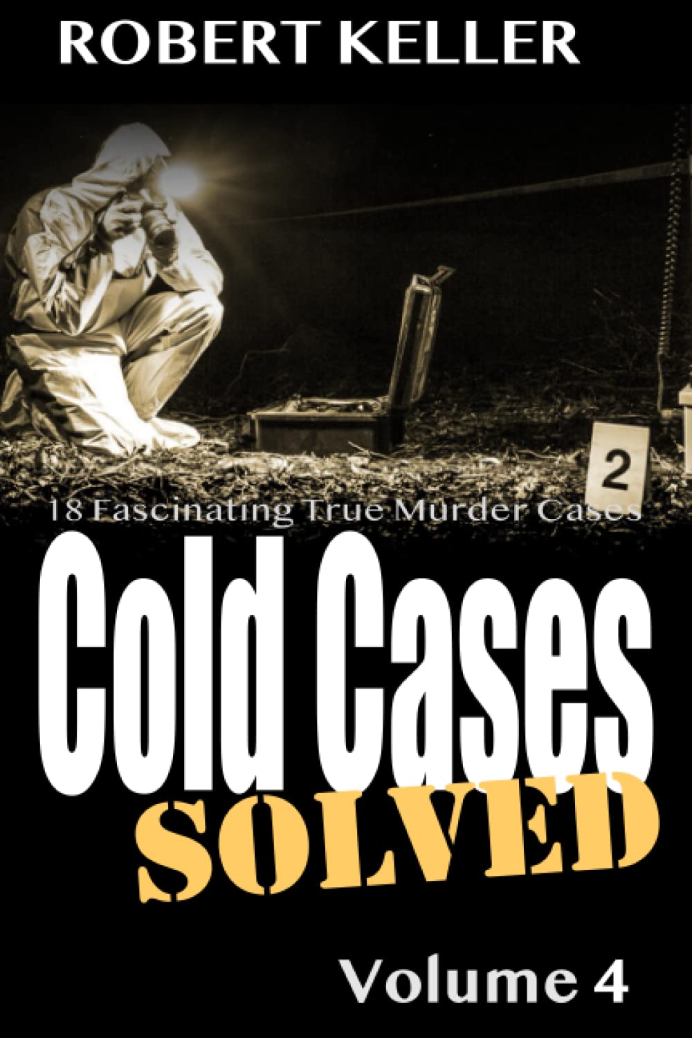 Cold Cases: Solved Volume 4: 18 Fascinating True Crime Cases by Robert Keller | Goodreads