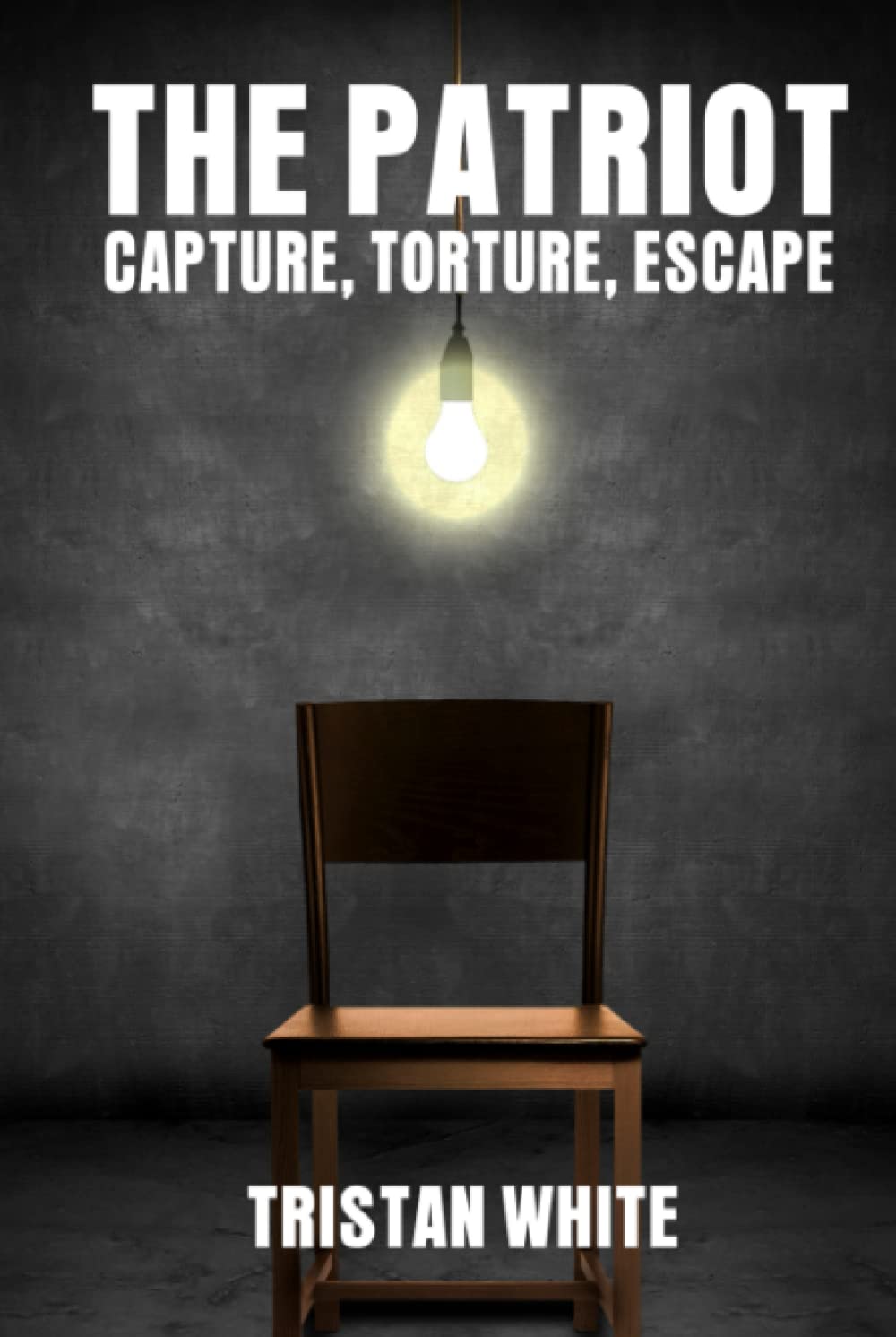 THE PATRIOT: CAPTURE, TORTURE, ESCAPE by Tristan White | Goodreads