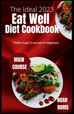 The Ideal 2023 Eat Well Diet Cookbook: Perfect Guide To eat well For ...