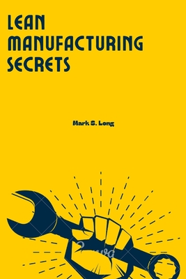 LEAN MANUFACTURING SECRETS by Mark S Long | Goodreads