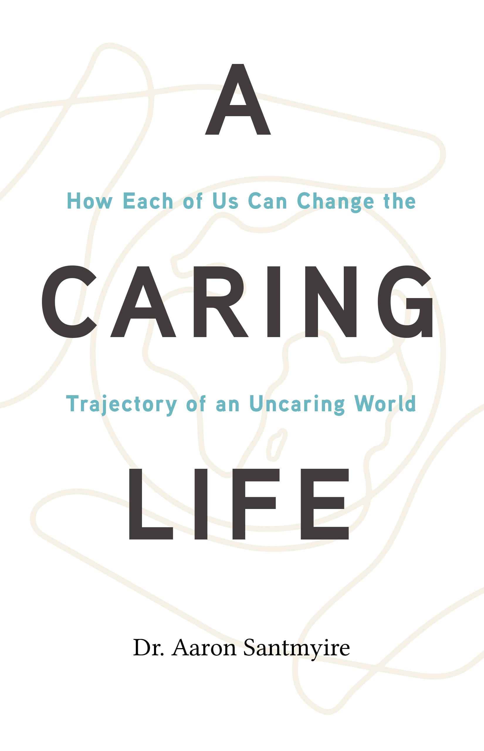 A Caring Life: How Each of Us Can Change the Trajectory of an UnCaring ...