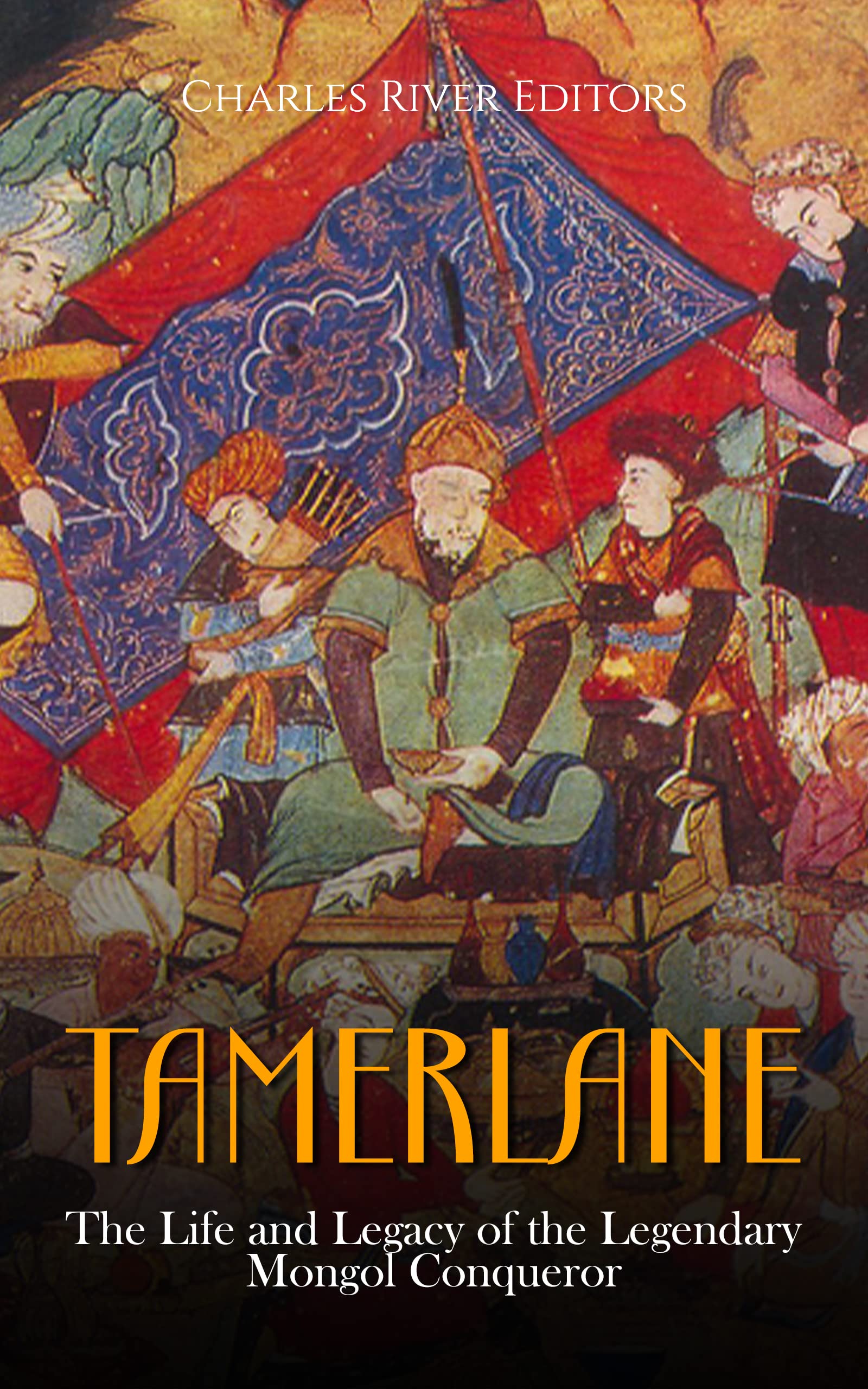 Tamerlane: The Life and Legacy of the Legendary Mongol Conqueror by ...