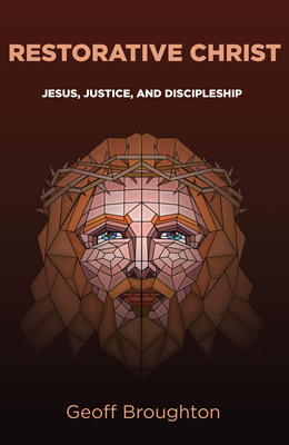 Restorative Christ: Jesus, Justice, and Discipleship by Geoff Broughton ...