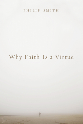 Why Faith Is a Virtue by Philip D. Smith | Goodreads