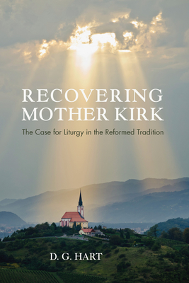 Recovering Mother Kirk: The Case for Liturgy in the Reformed Tradition ...