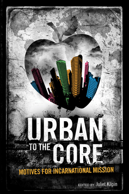 Urban to the Core: Motives for Incarnational Mission by Juliet Kilpin ...