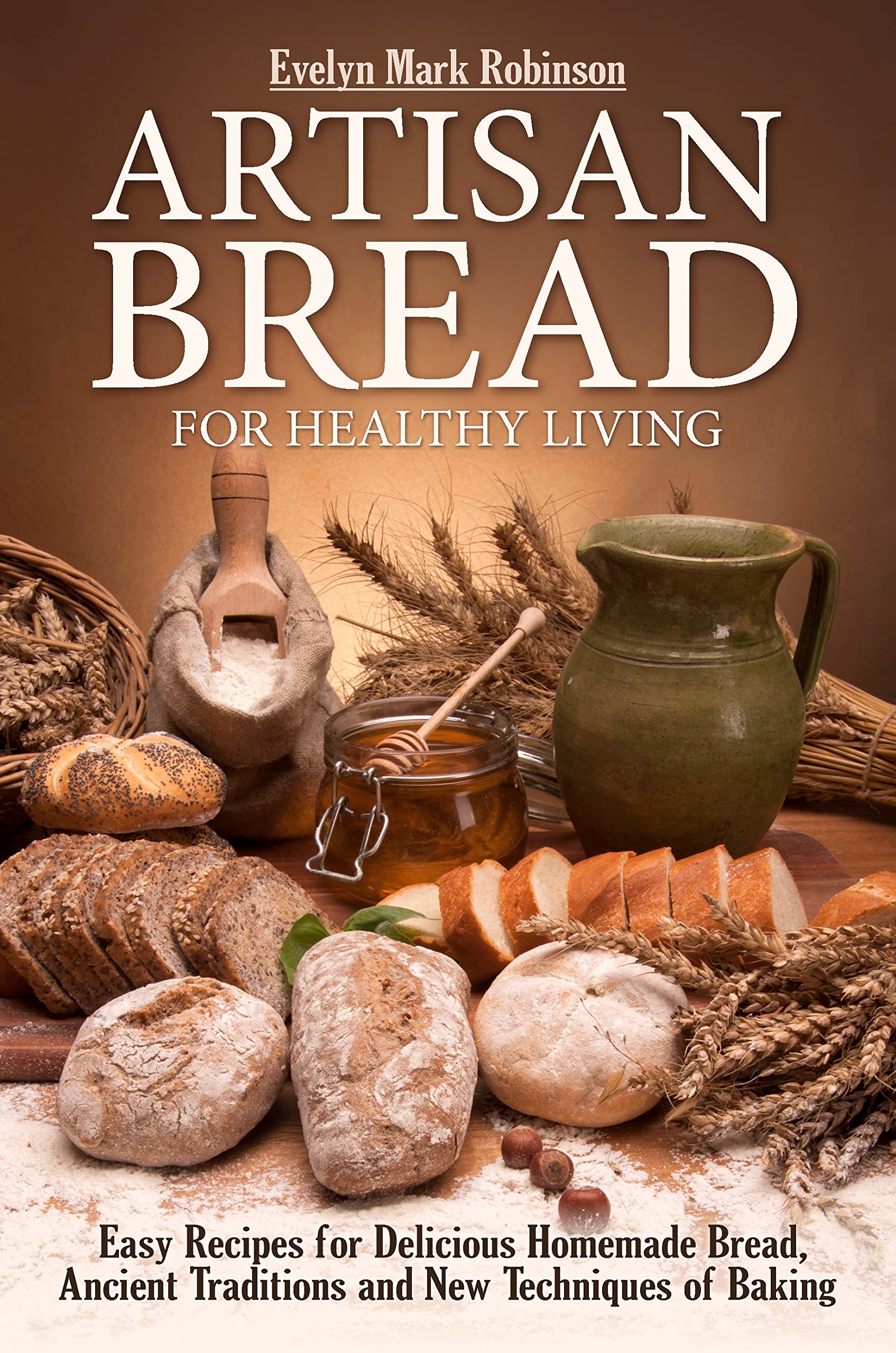 ARTISAN BREAD FOR HEALTHY LIVING: EASY RECIPES FOR DELICIOUS HOMEMADE ...