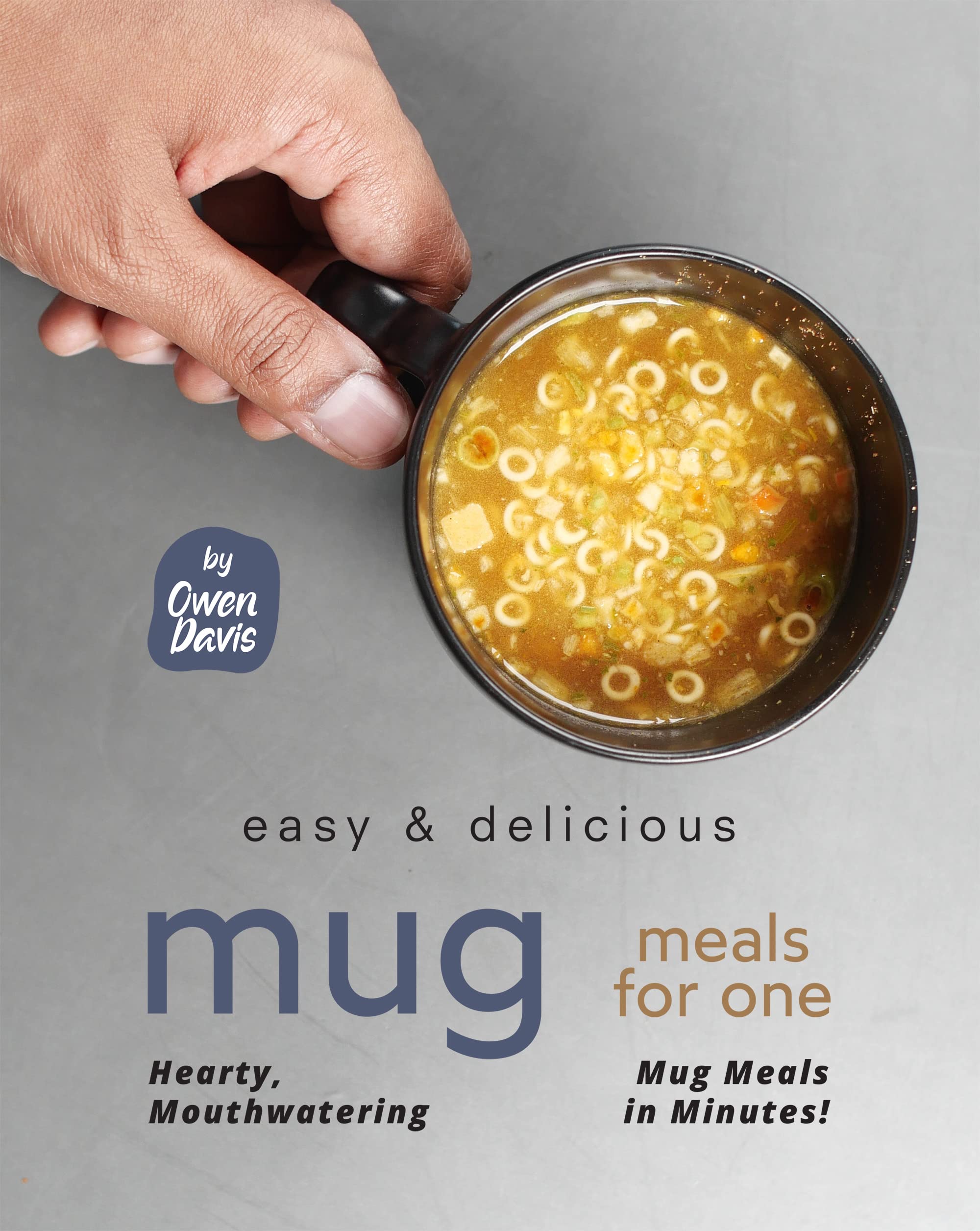 Easy & Delicious Mug Meals for One: Hearty, Mouthwatering Mug Meals in ...