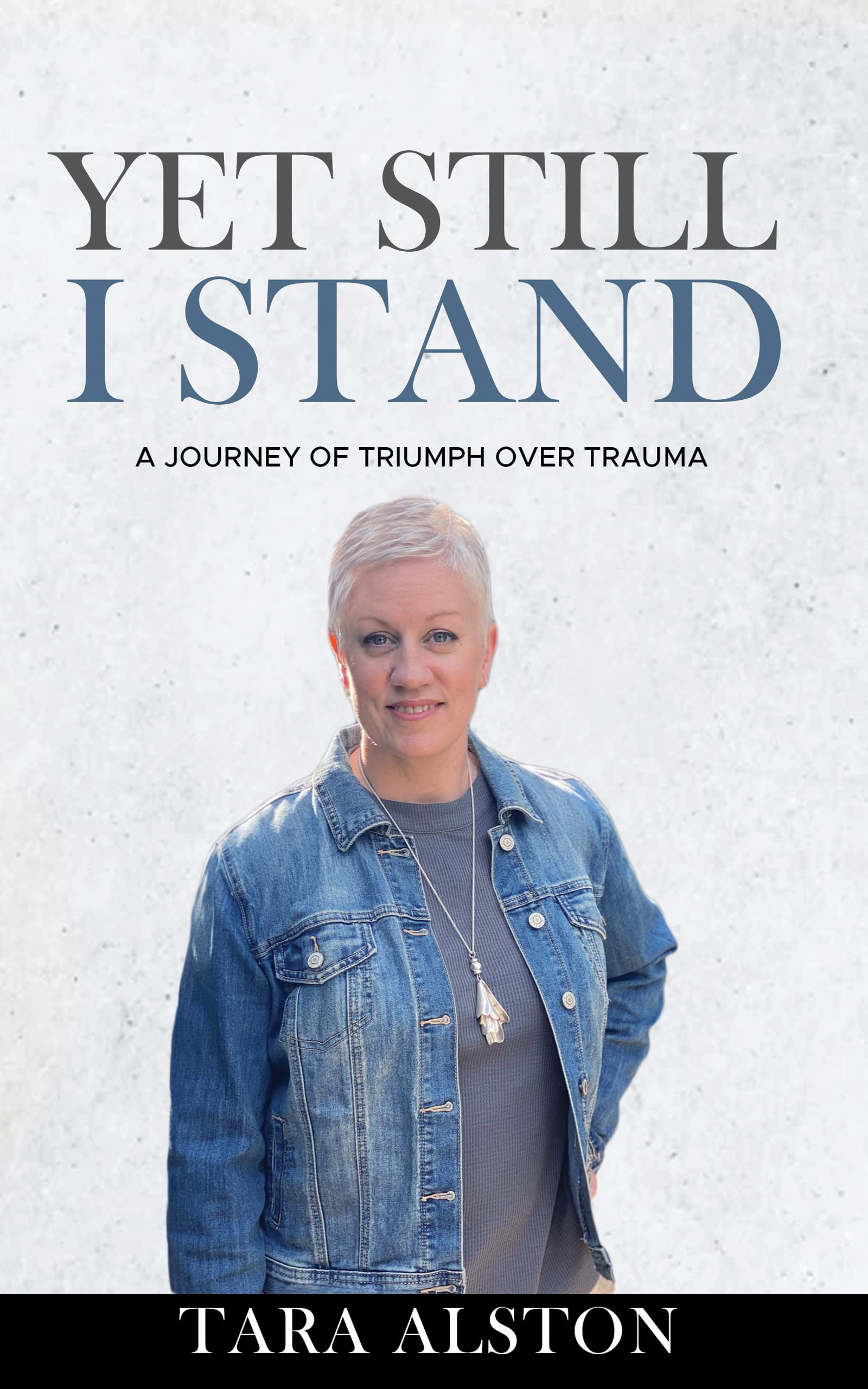 Yet Still I Stand: A Journey of Triumph Over Trauma by Tara Alston ...