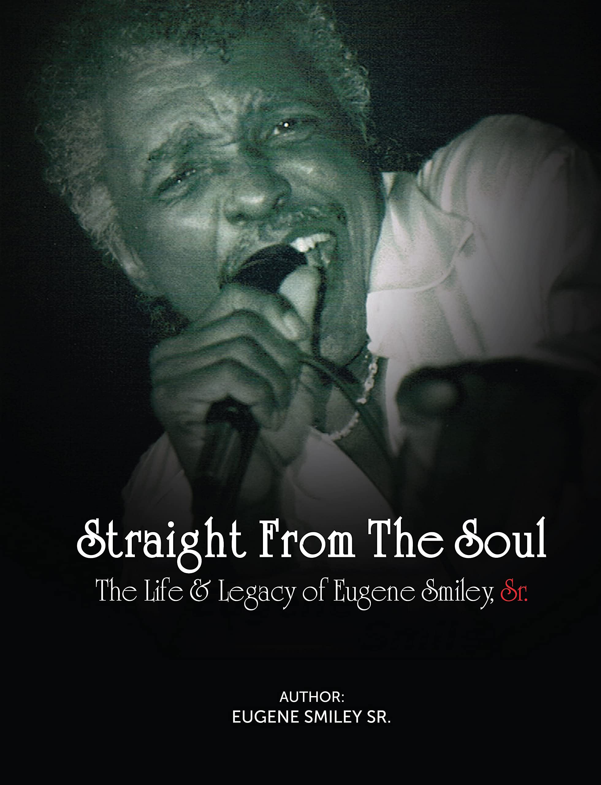 STRAIGHT FORM THE SOUL: THE LIFE & LEGACY OF EUGENE SMILEY SR. by ...