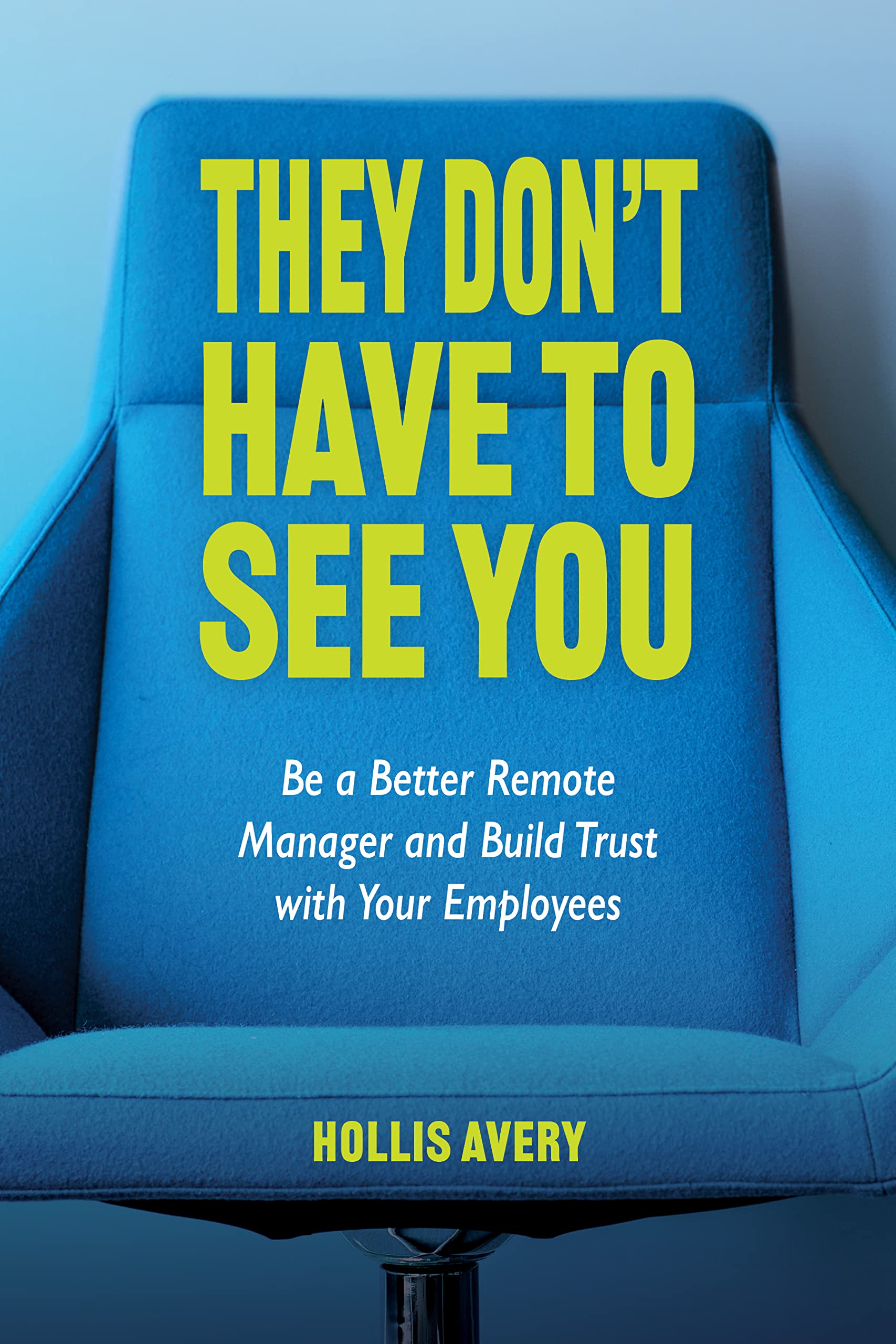 They Don't Have to See You: Be a Better Remote Manager and Build Trust ...