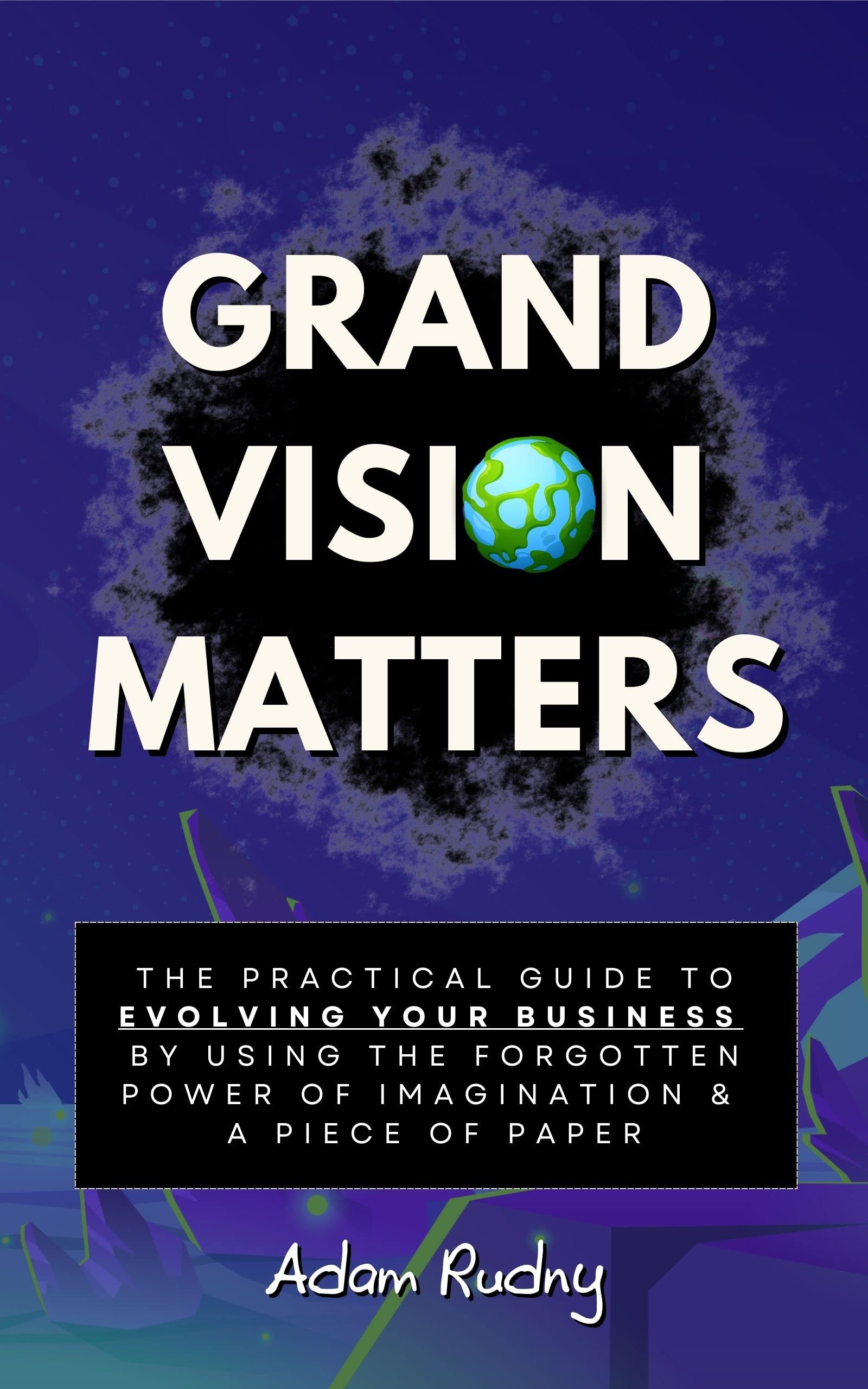 Grand Vision Matters: The Practical Guide To Evolving Your Business By ...