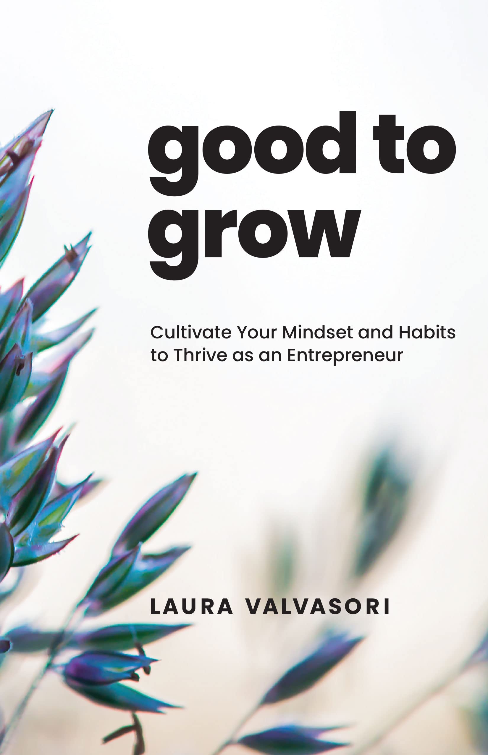 Good to Grow: Cultivate Your Mindset and Habits to Thrive as an ...