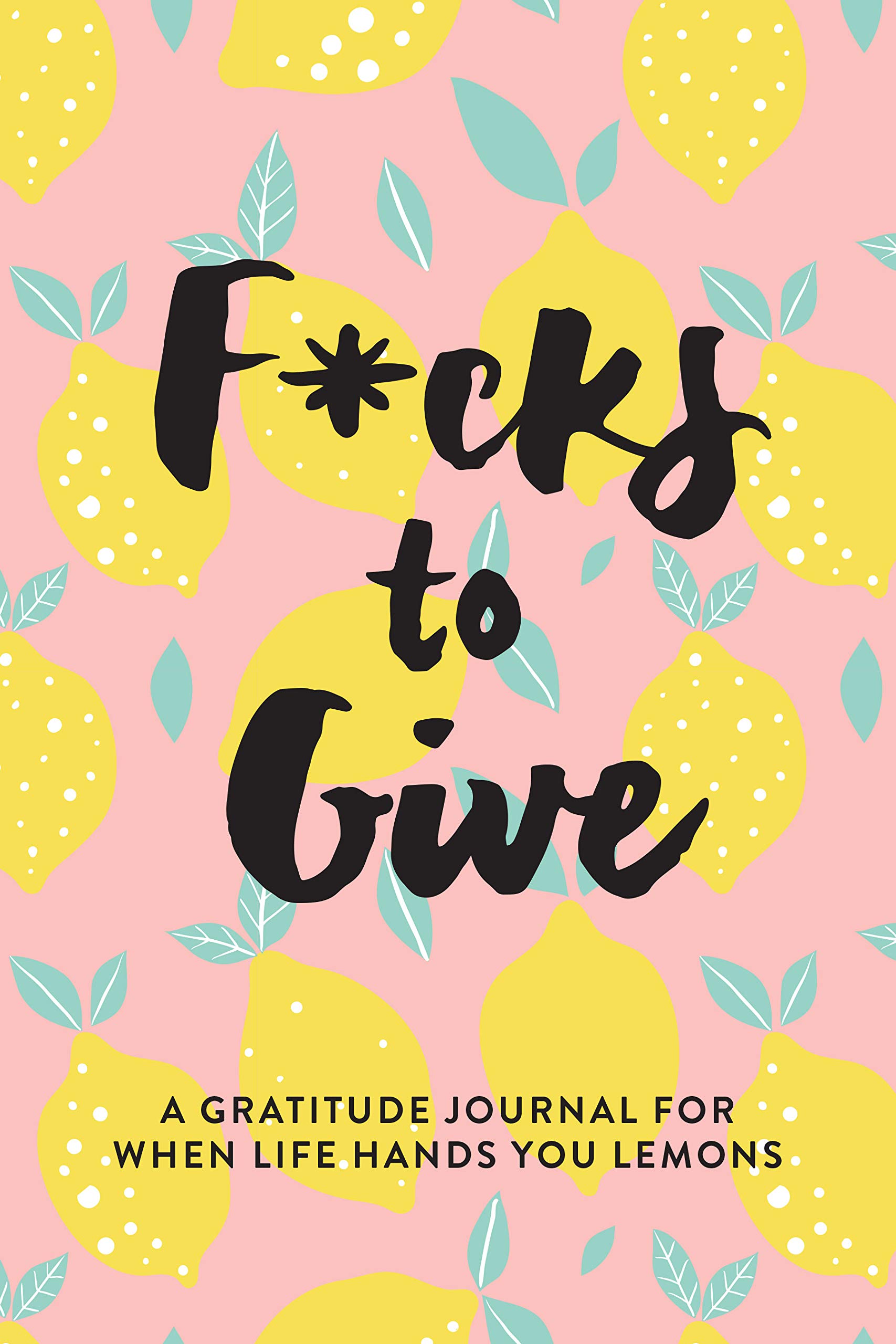 F*cks to Give: A Gratitude Journal for When Life Hands You Lemons by L ...