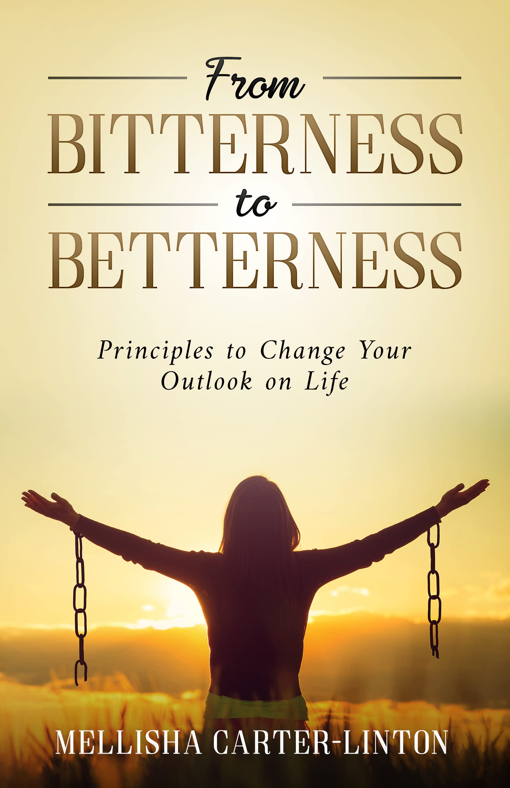 From Bitterness to Betterness: Principles To Change Your Outlook On ...