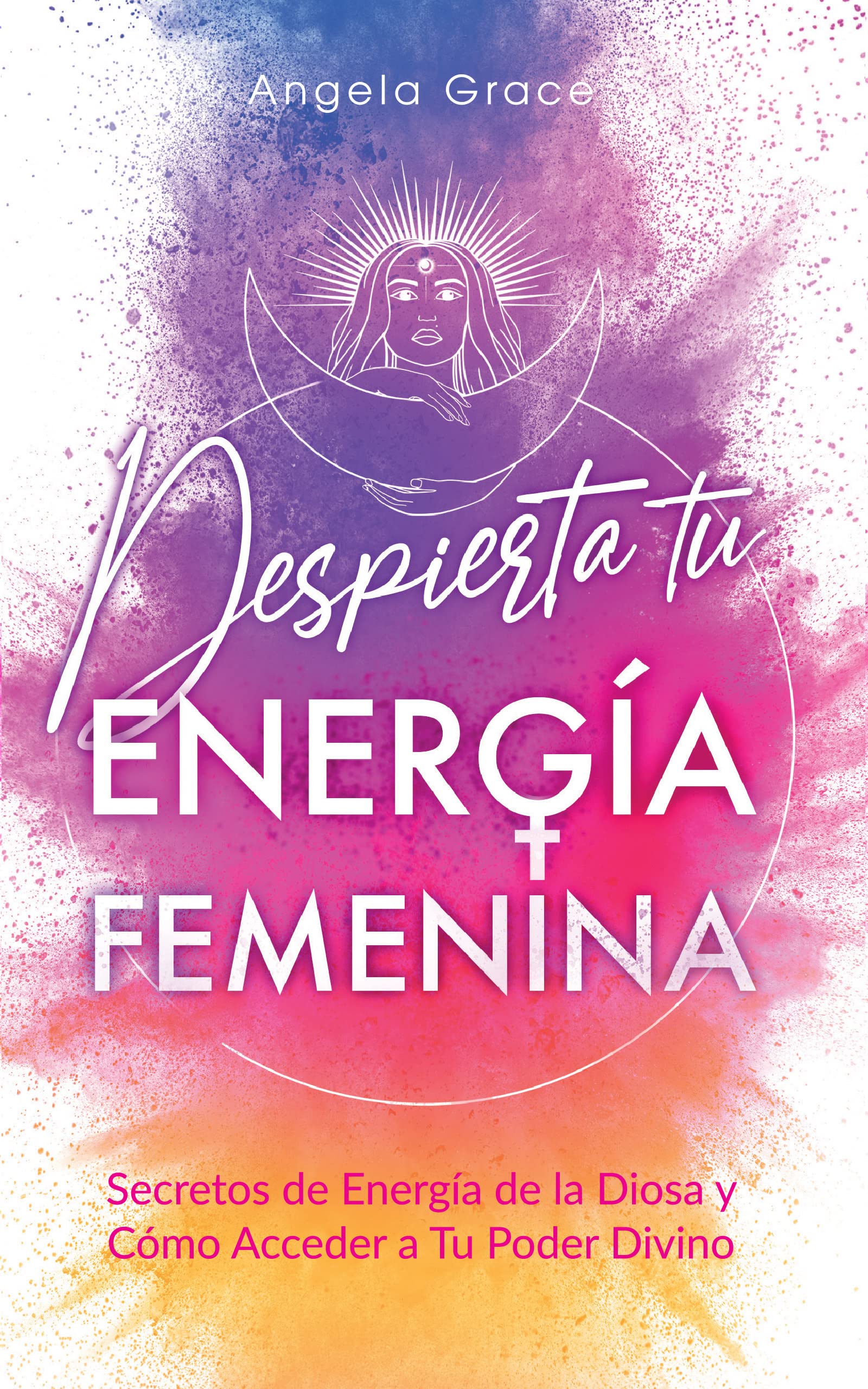 Despierta tu Energía Femenina: Secretos de Energía de la Diosa y Cómo Acceder a Tu Poder Divino ...