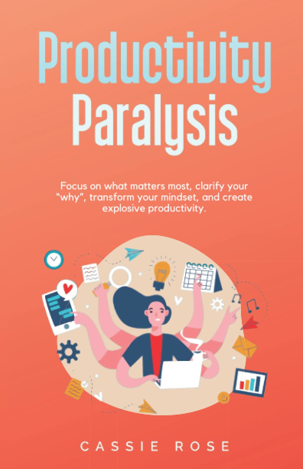 Productivity Paralysis: Focus on what matters most, clarify your “why”, reshape your mindset ...