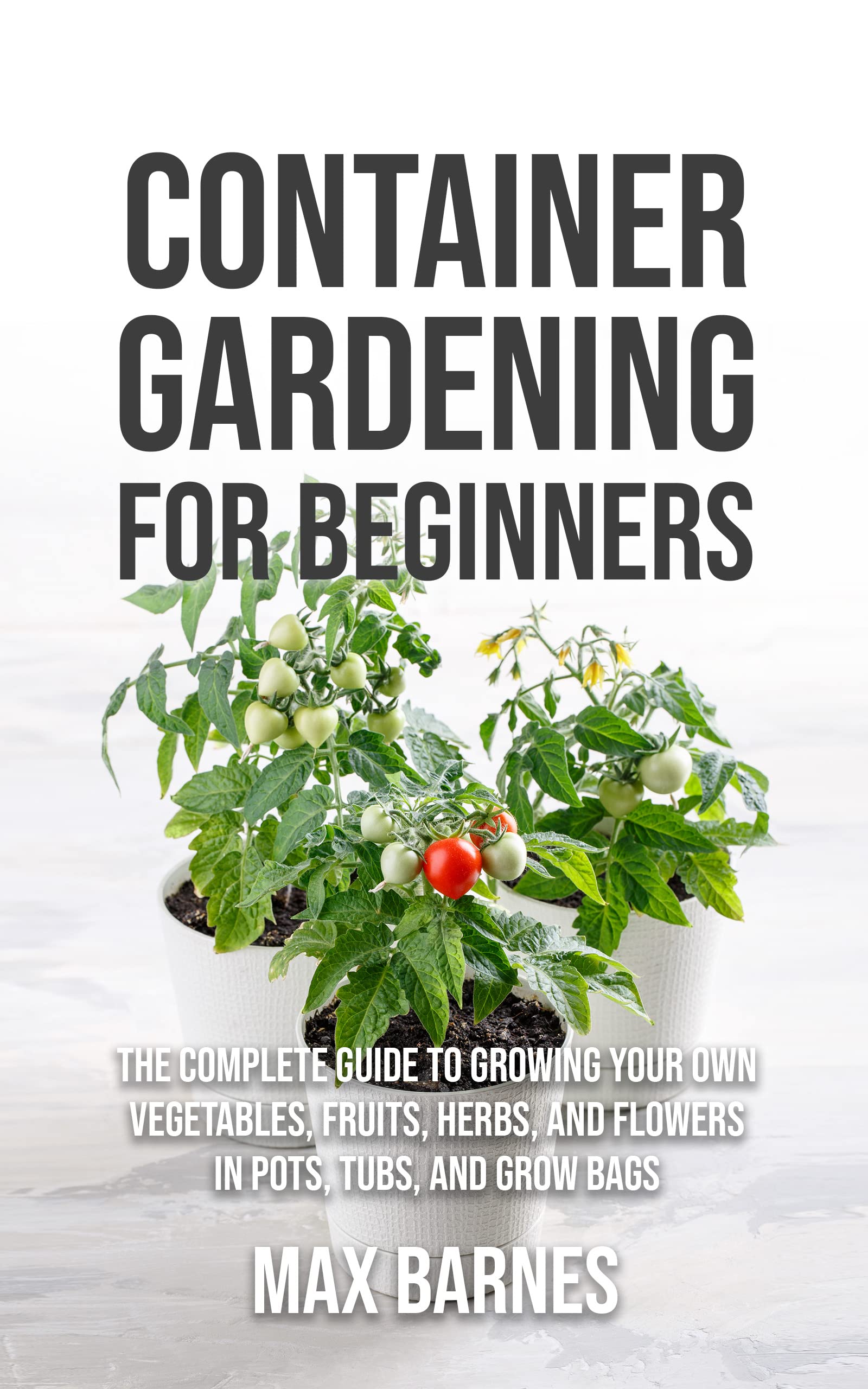 Container Gardening for Beginners: The Complete Guide to Growing Your ...