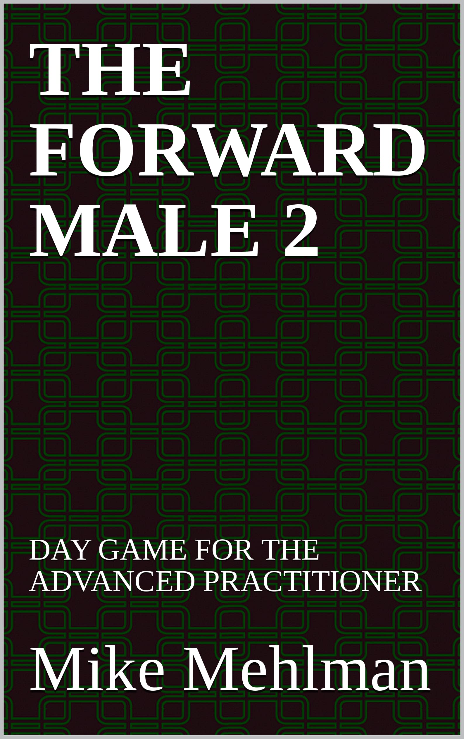 THE FORWARD MALE 2: DAY GAME FOR THE ADVANCED PRACTITIONER by Mike ...