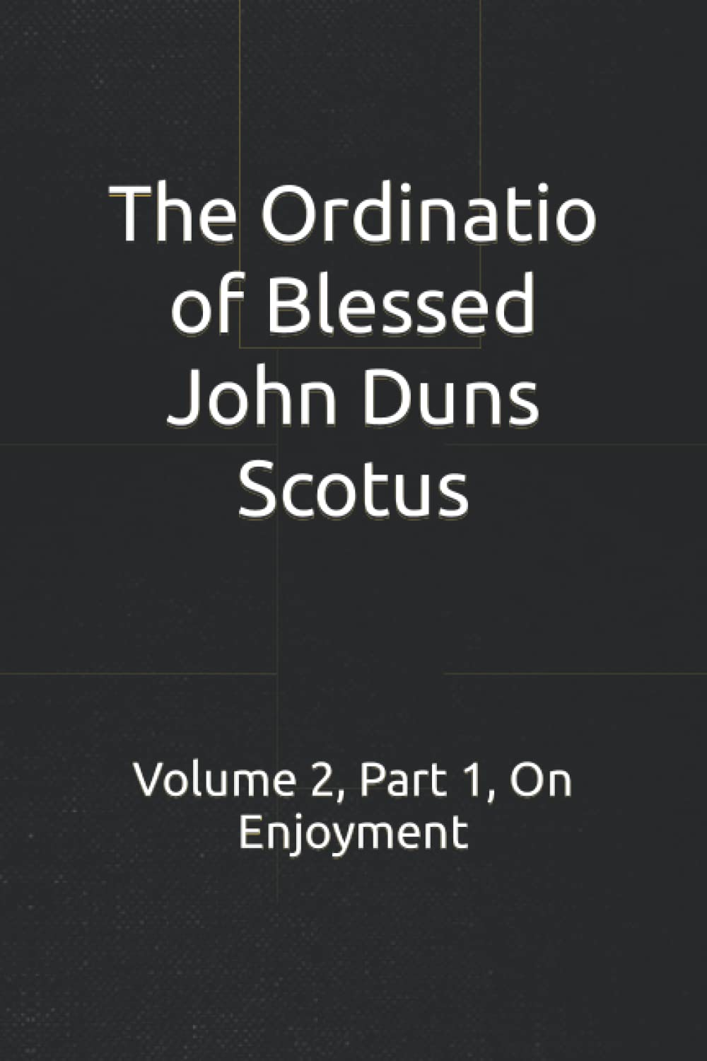 The Ordinatio of Blessed John Duns Scotus: Volume II.I: On Enjoyment by ...