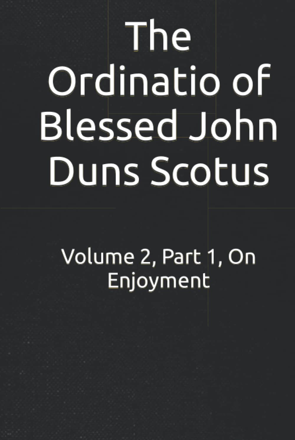 The Ordinatio of Blessed John Duns Scotus: Volume II.I: On Enjoyment by ...
