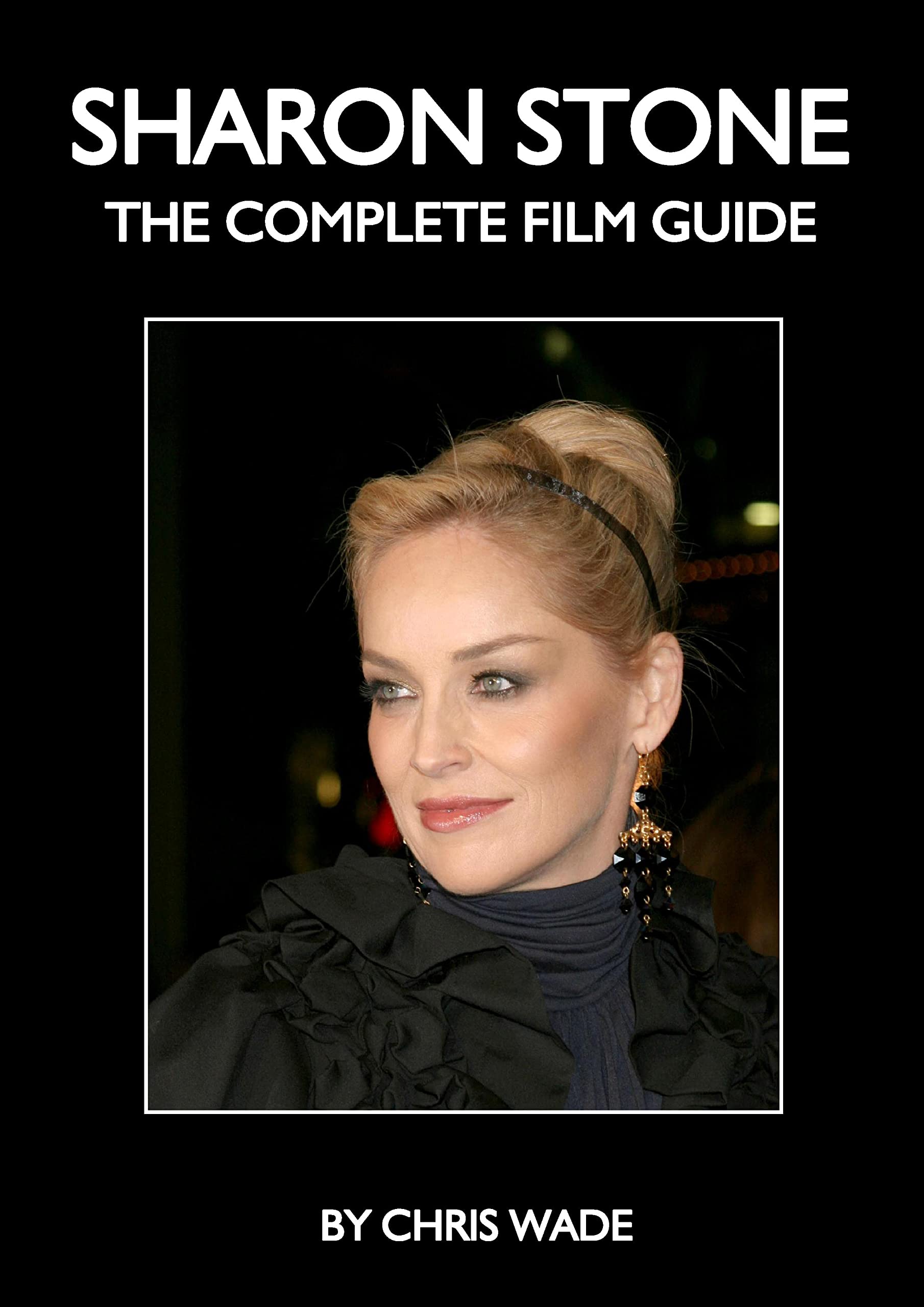 Sharon Stone: The Complete Film Guide by Chris Wade | Goodreads