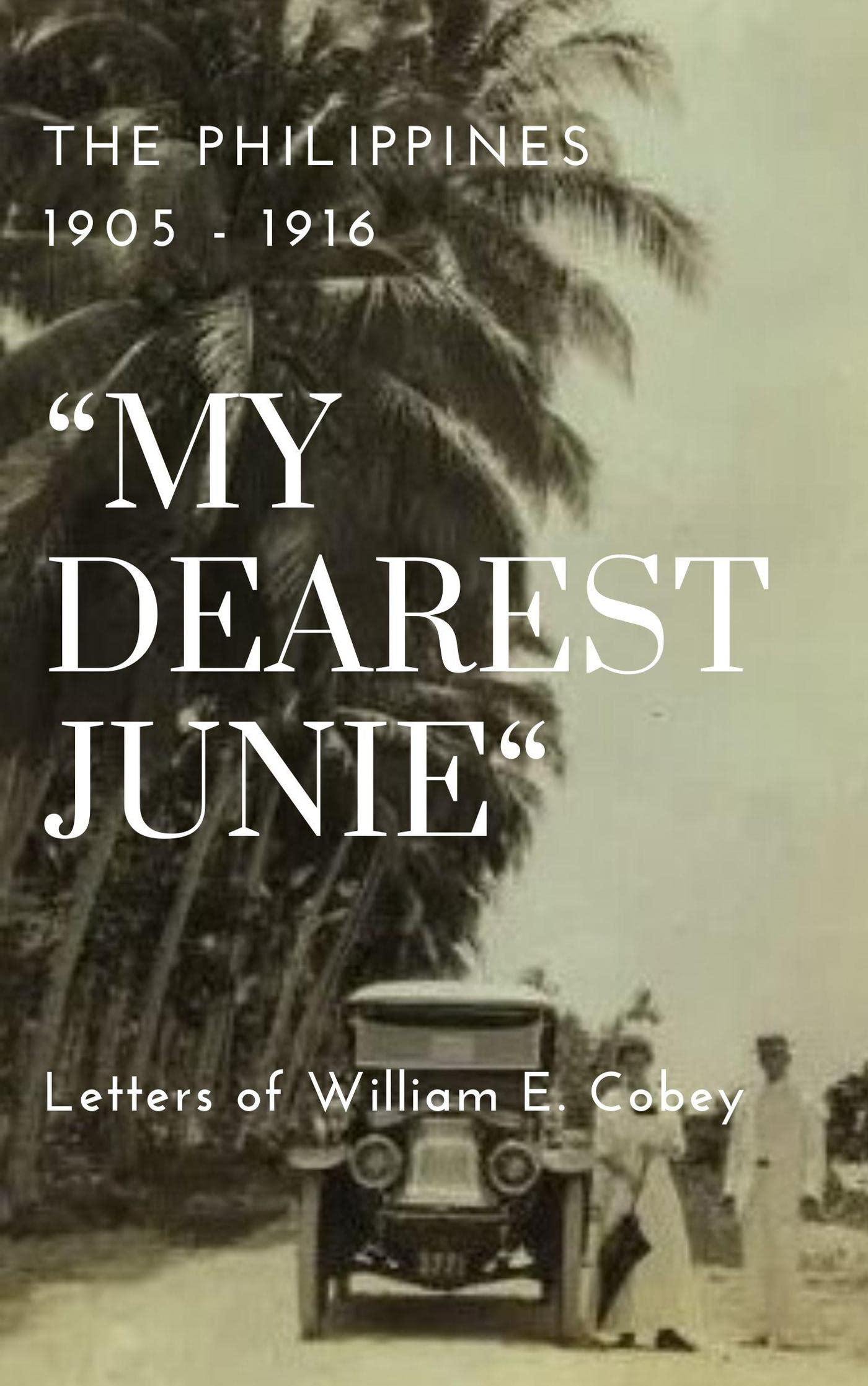 The Philippines 1905 - 1916 “My Dearest Junie” Letters of William E ...