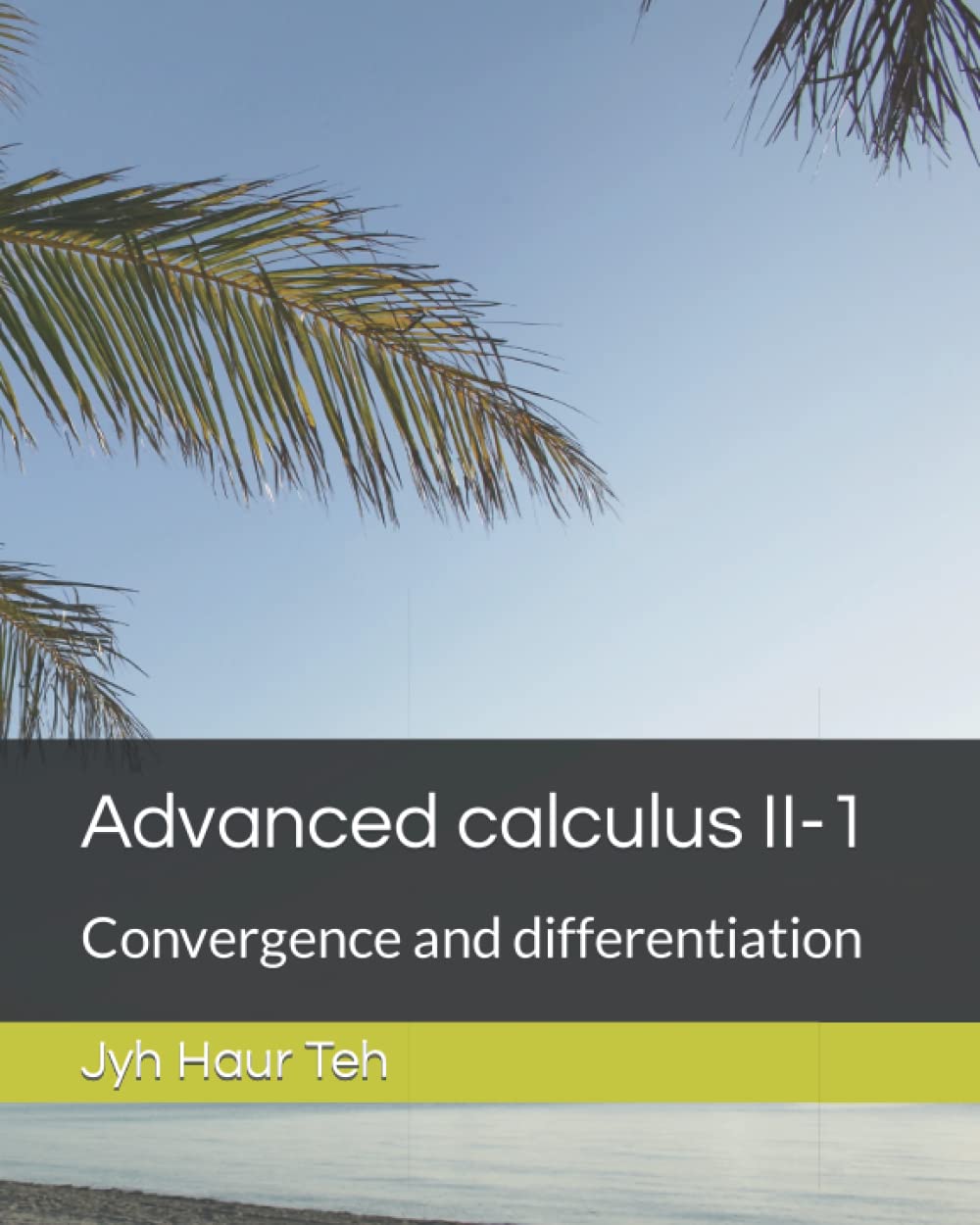 Advanced calculus II-1: Convergence and differentiation by Jyh Haur Teh ...