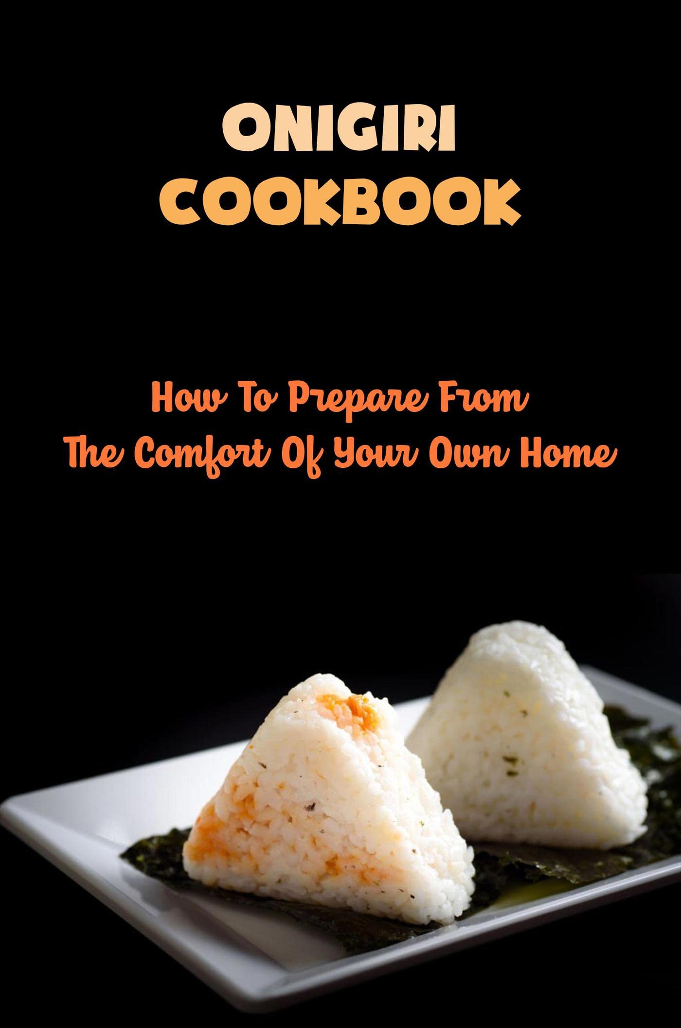 Onigiri Cookbook: How To Prepare From The Comfort Of Your Own Home by ...