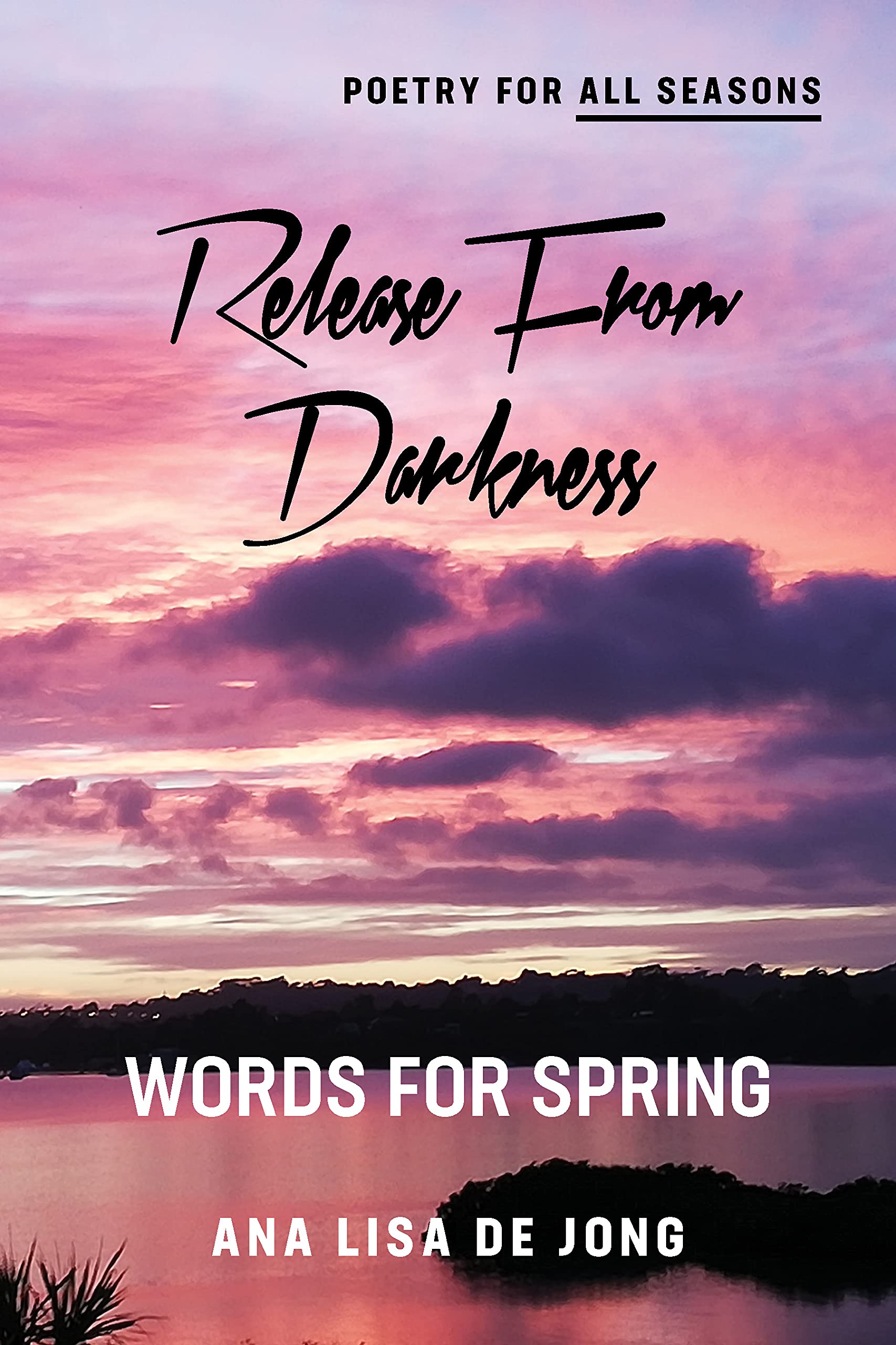 Release from Darkness: Words for Spring by Ana Lisa De Jong | Goodreads