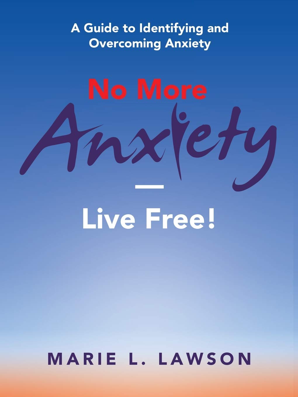 No More Anxiety?Live Free!: A Guide to Identifying and Overcoming ...