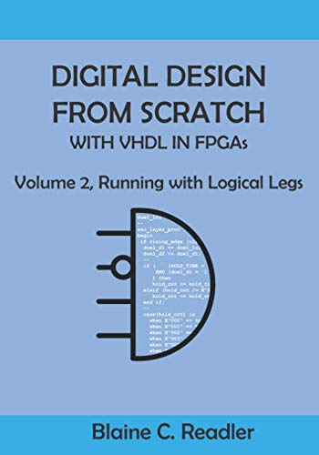 Digital Design from Scratch with VHDL in FPGAs: Volume 2, Running with Logical Legs by Blaine C ...