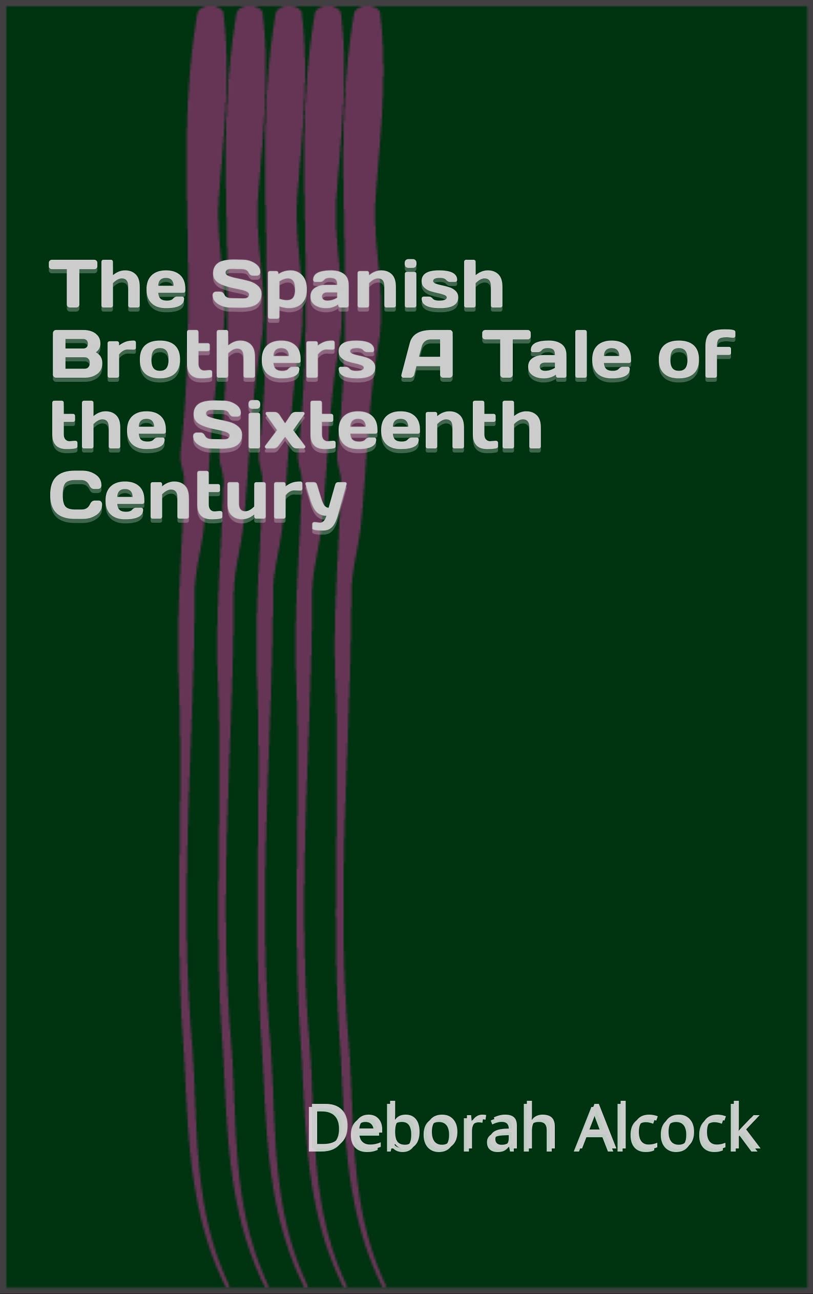 The Spanish Brothers A Tale of the Sixteenth Century by Deborah Alcock ...