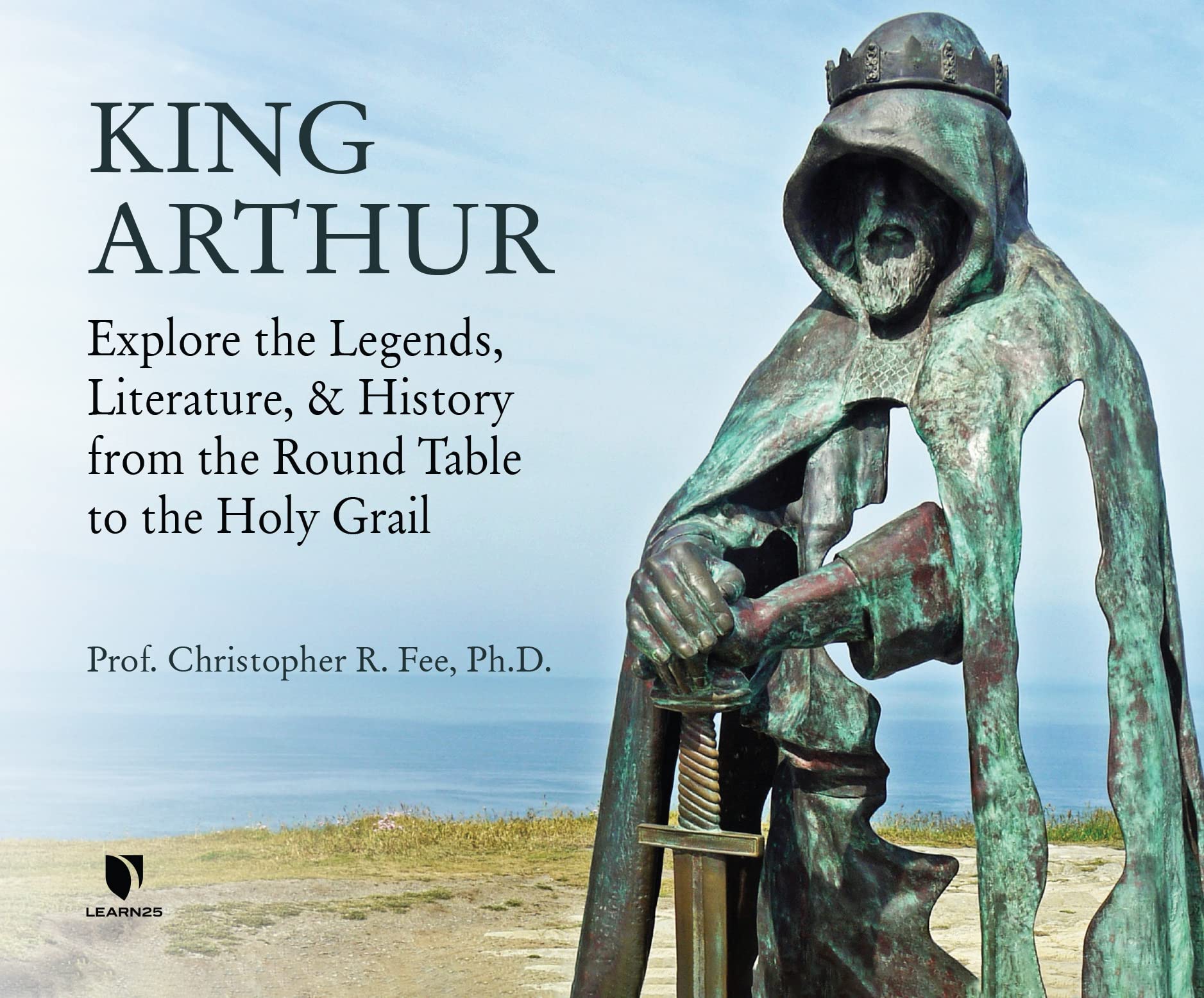King Arthur: Explore the Legends, Literature, and History from the ...