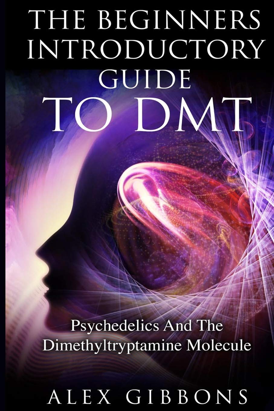 The Beginners Introductory Guide To DMT - Psychedelics And The Dimethyltryptamine Molecule (2 ...