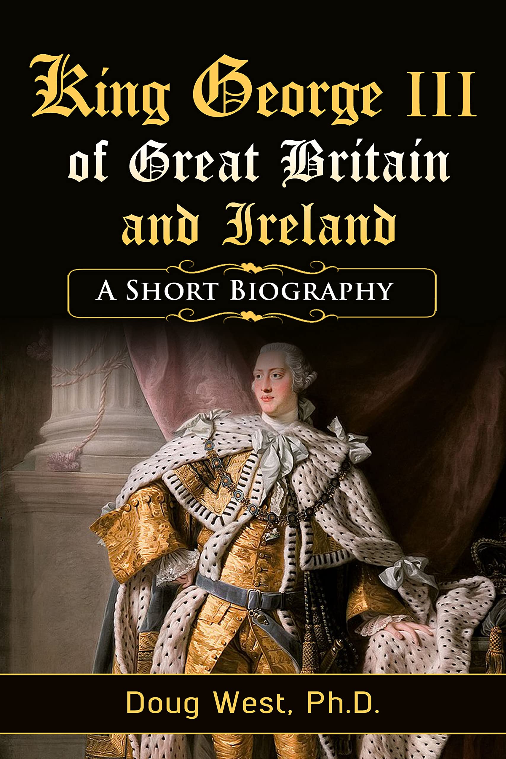 King George III of Great Britain and Ireland: A Short Biography by Doug ...