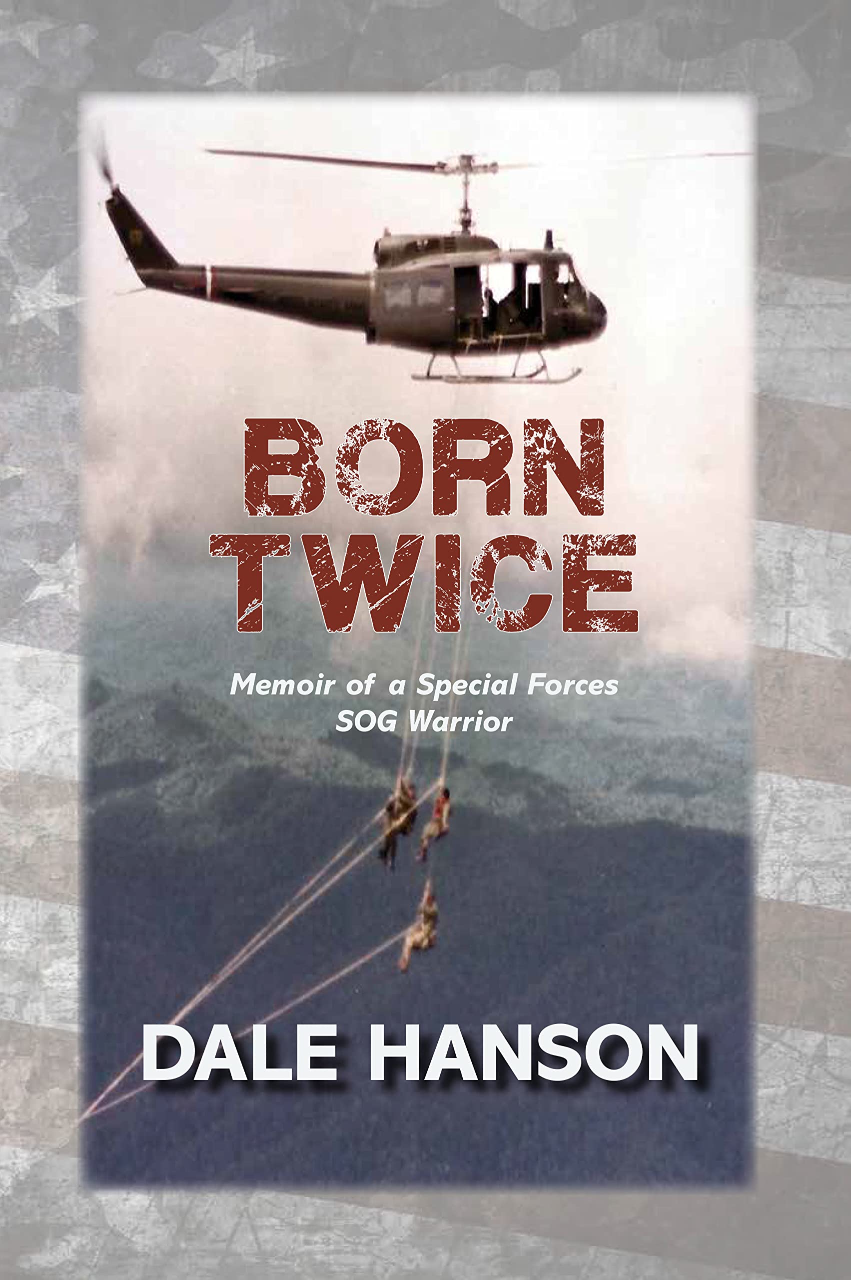 Born Twice: Memoir of a Special Forces SOG Warrior - Dale Hanson ...